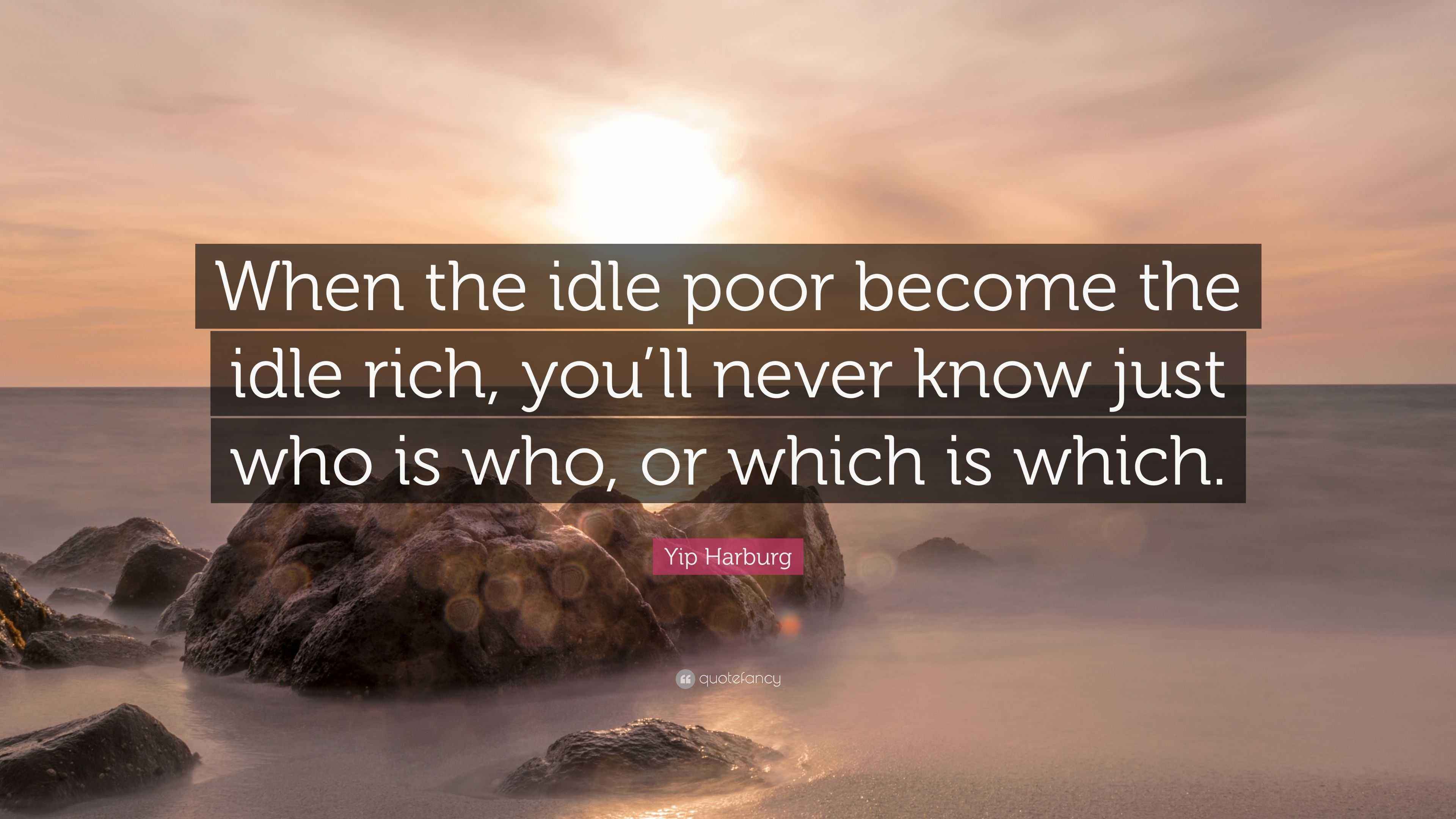 Yip Harburg Quote: “When the idle poor become the idle rich, you’ll ...