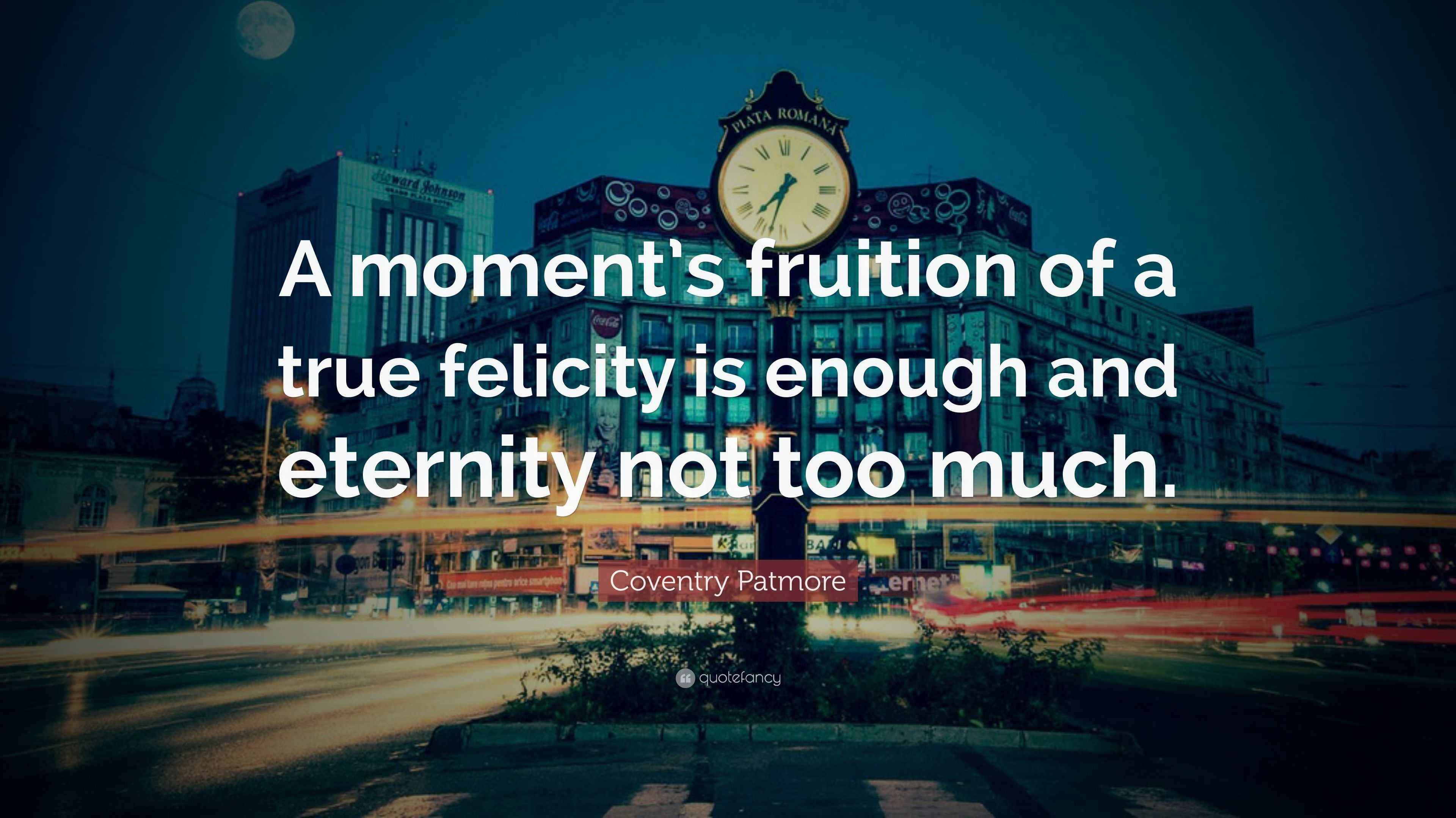 Coventry Patmore Quote: “A moment’s fruition of a true felicity is ...