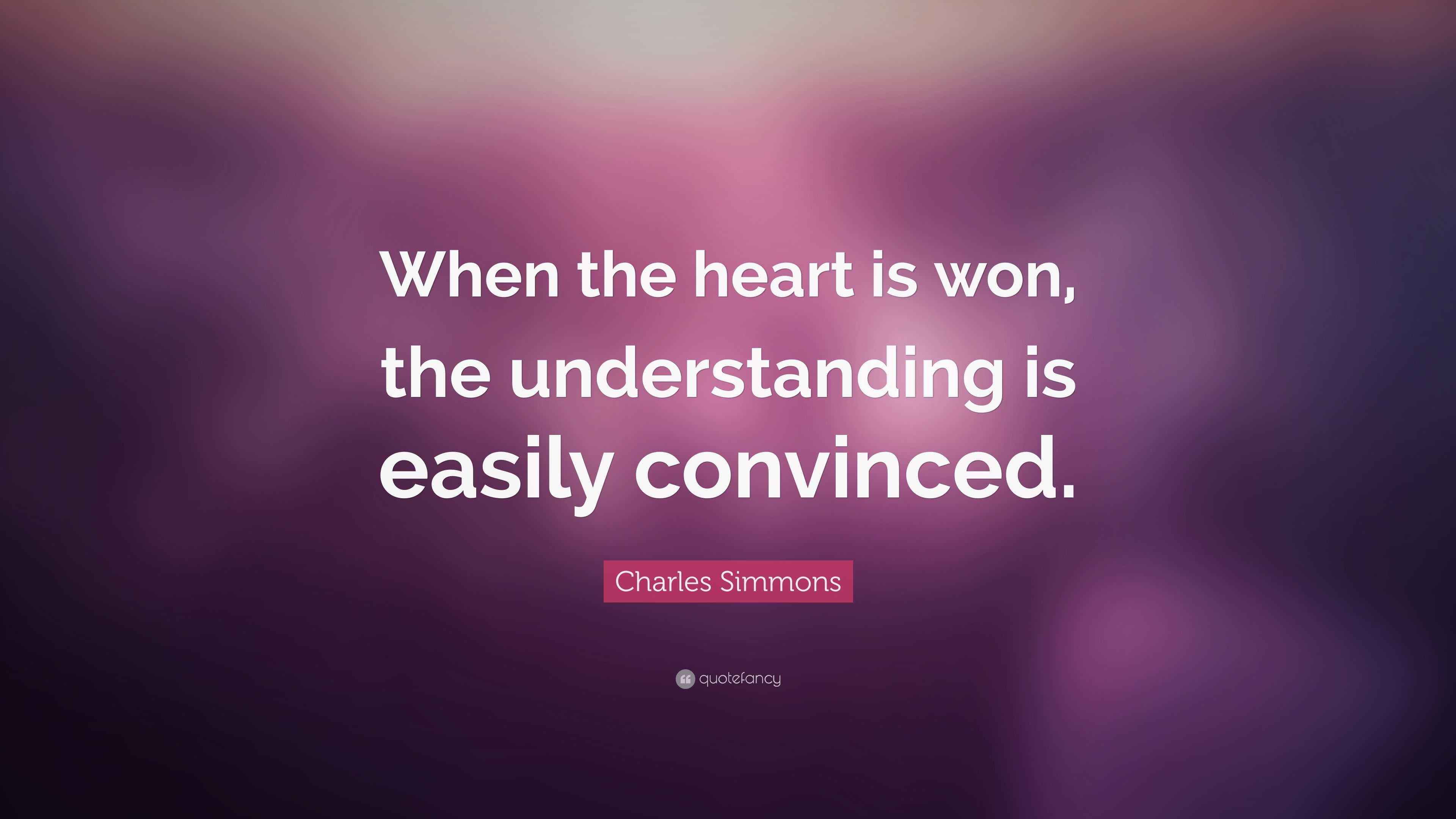 Charles Simmons Quote: “When the heart is won, the understanding is ...