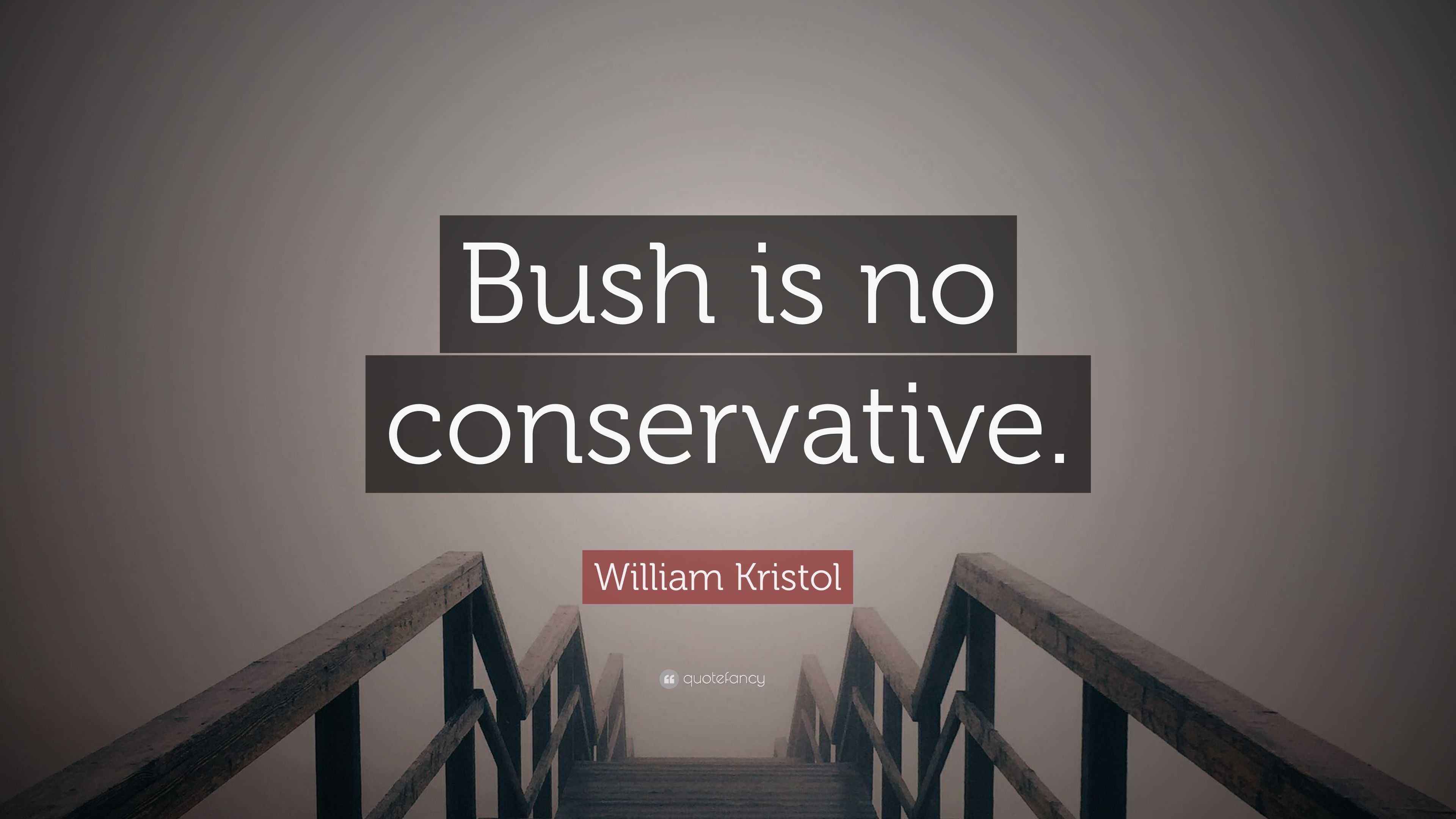 William Kristol Quote: “Bush is no conservative.”