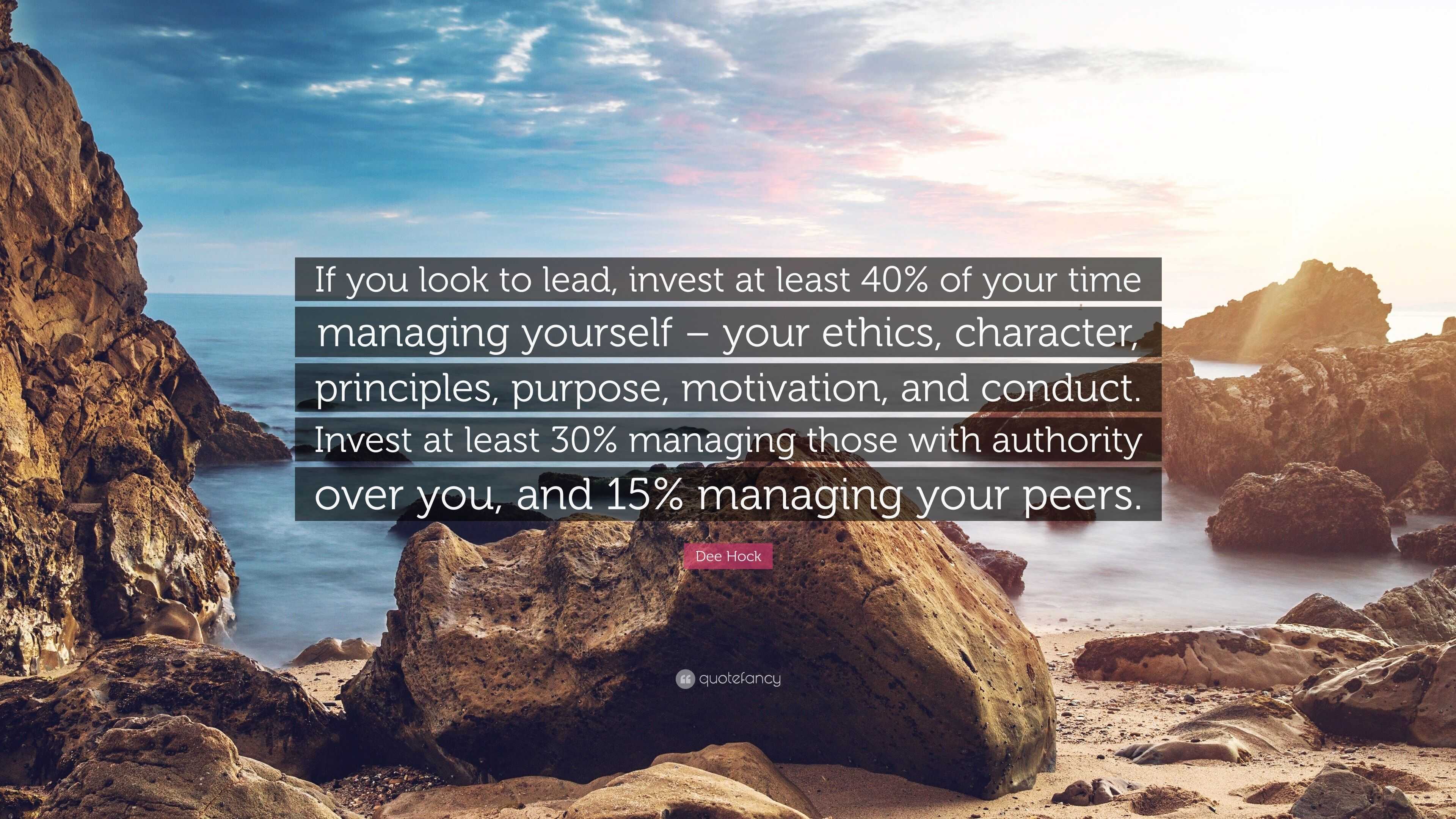 Dee Hock Quote: “If you look to lead, invest at least 40% of your time managing yourself – your ...