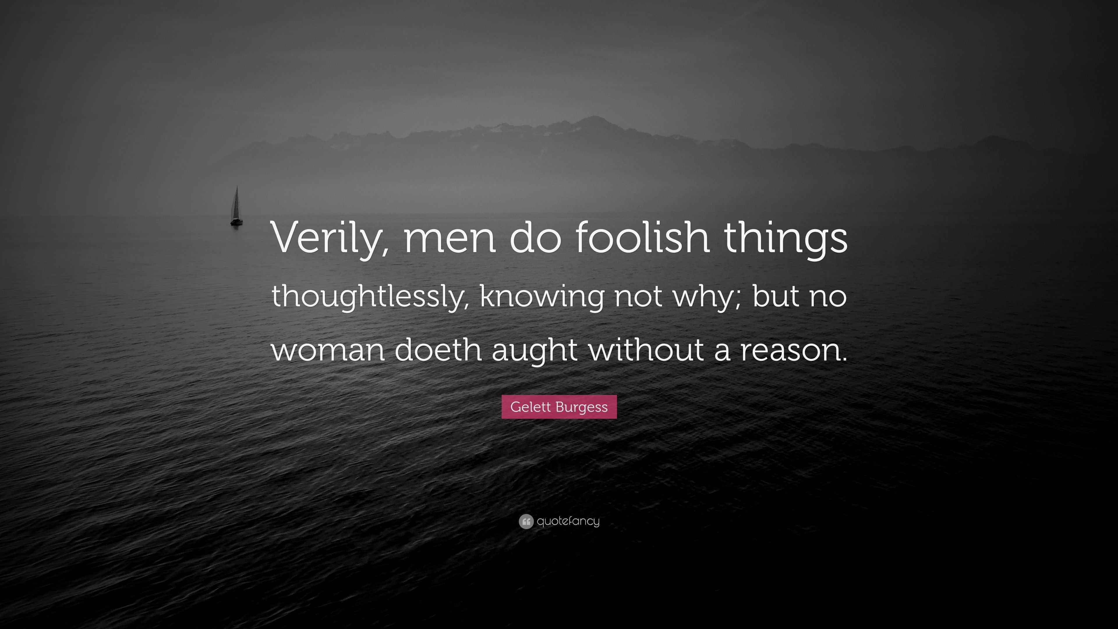 Gelett Burgess Quote: “Verily, men do foolish things thoughtlessly ...