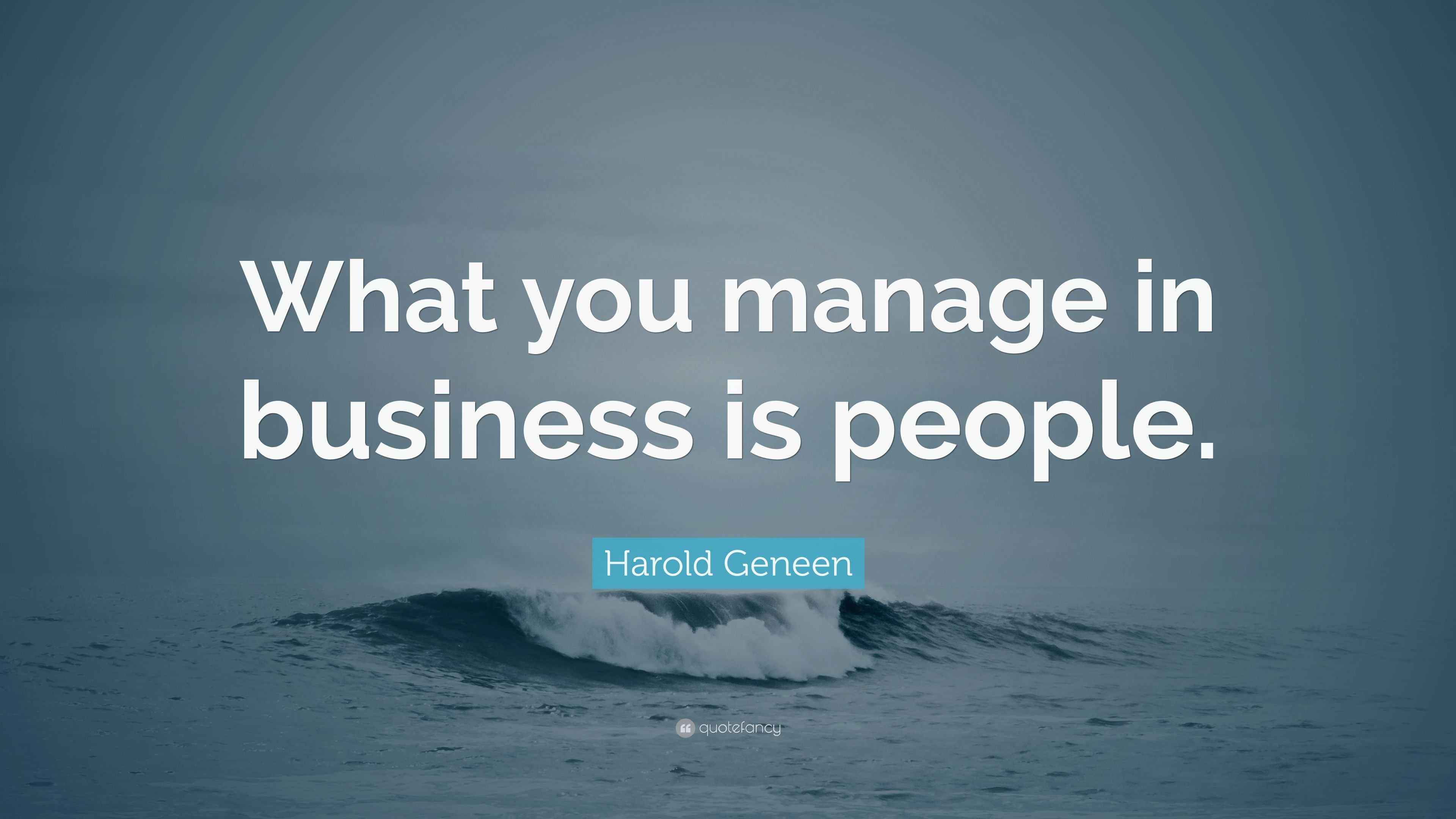 Harold Geneen Quote: “What you manage in business is people.”