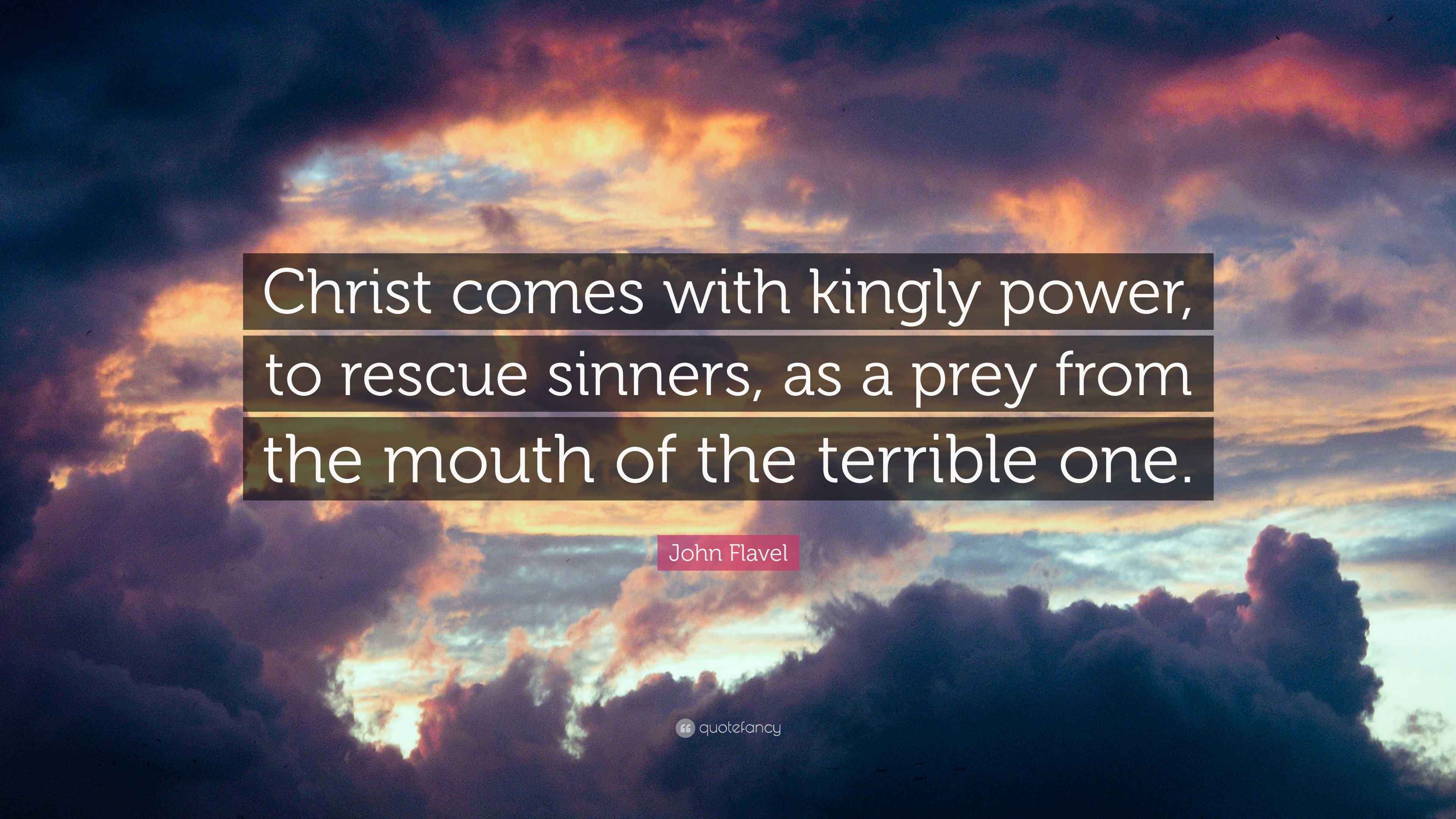 John Flavel Quote: “Christ comes with kingly power, to rescue sinners ...