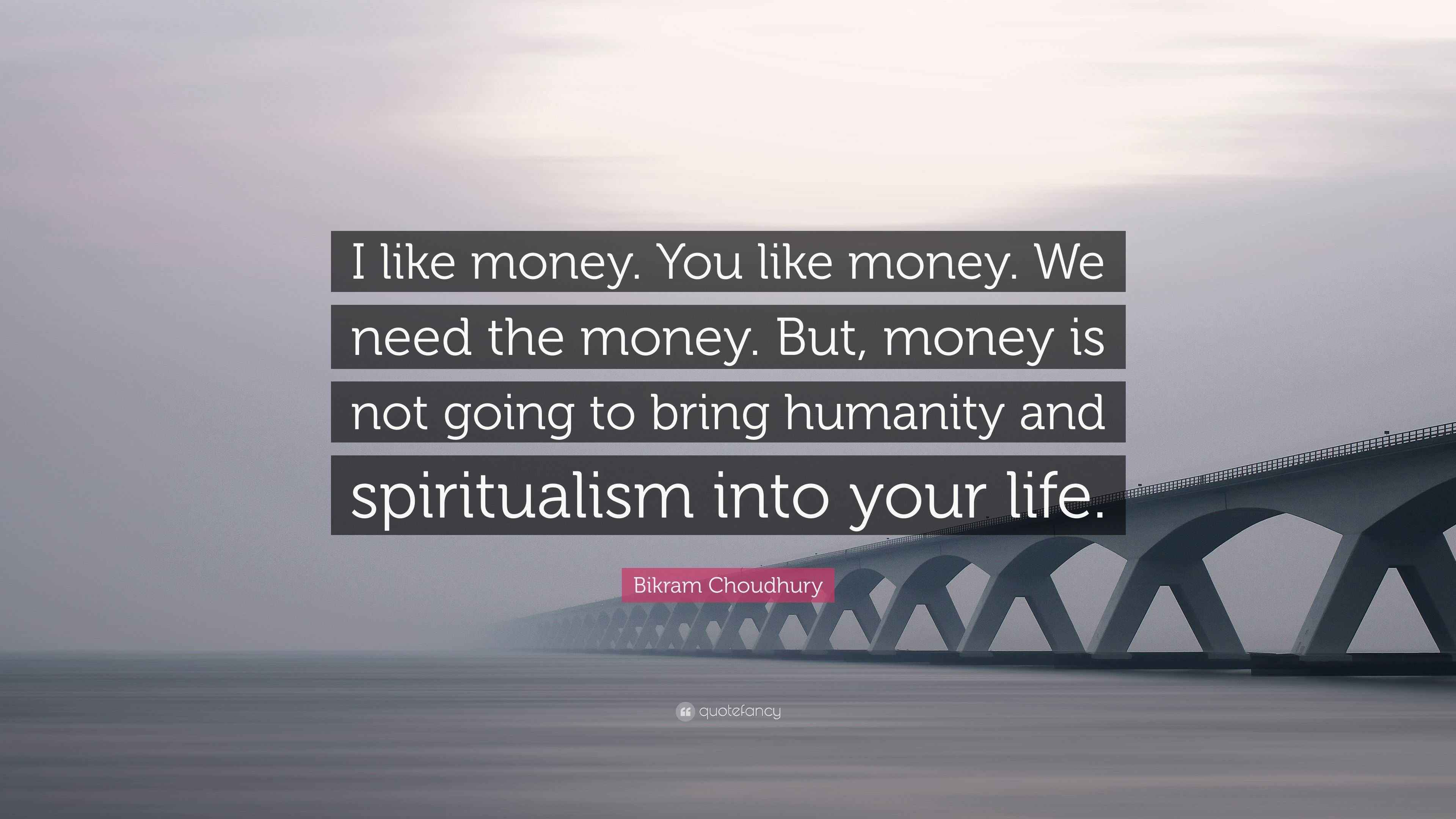 Bikram Choudhury Quote: “I like money. You like money. We need the ...