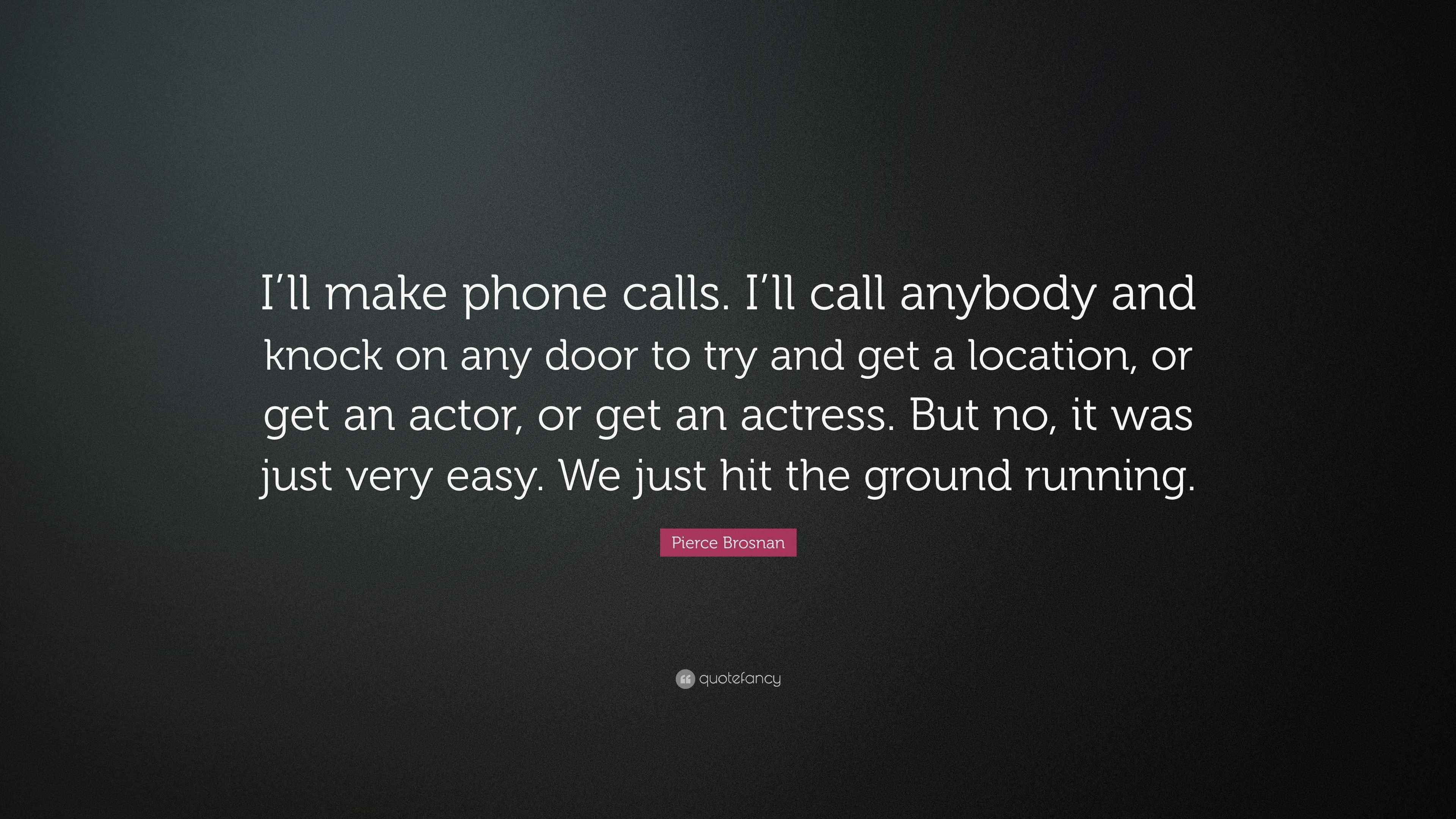 Pierce Brosnan Quote: “I’ll make phone calls. I’ll call anybody and ...