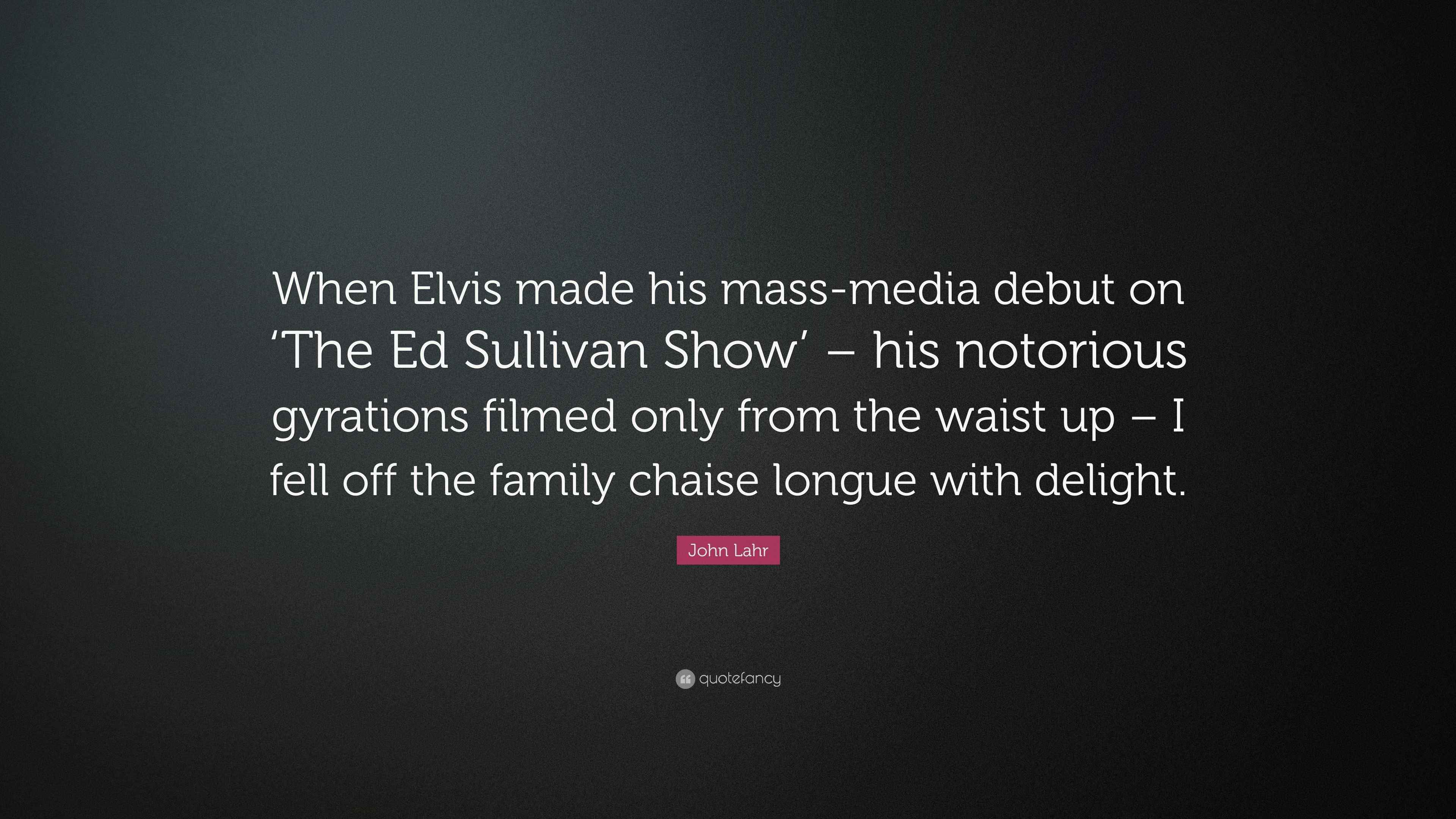 John Lahr Quote: “When Elvis made his mass-media debut on ‘The Ed ...