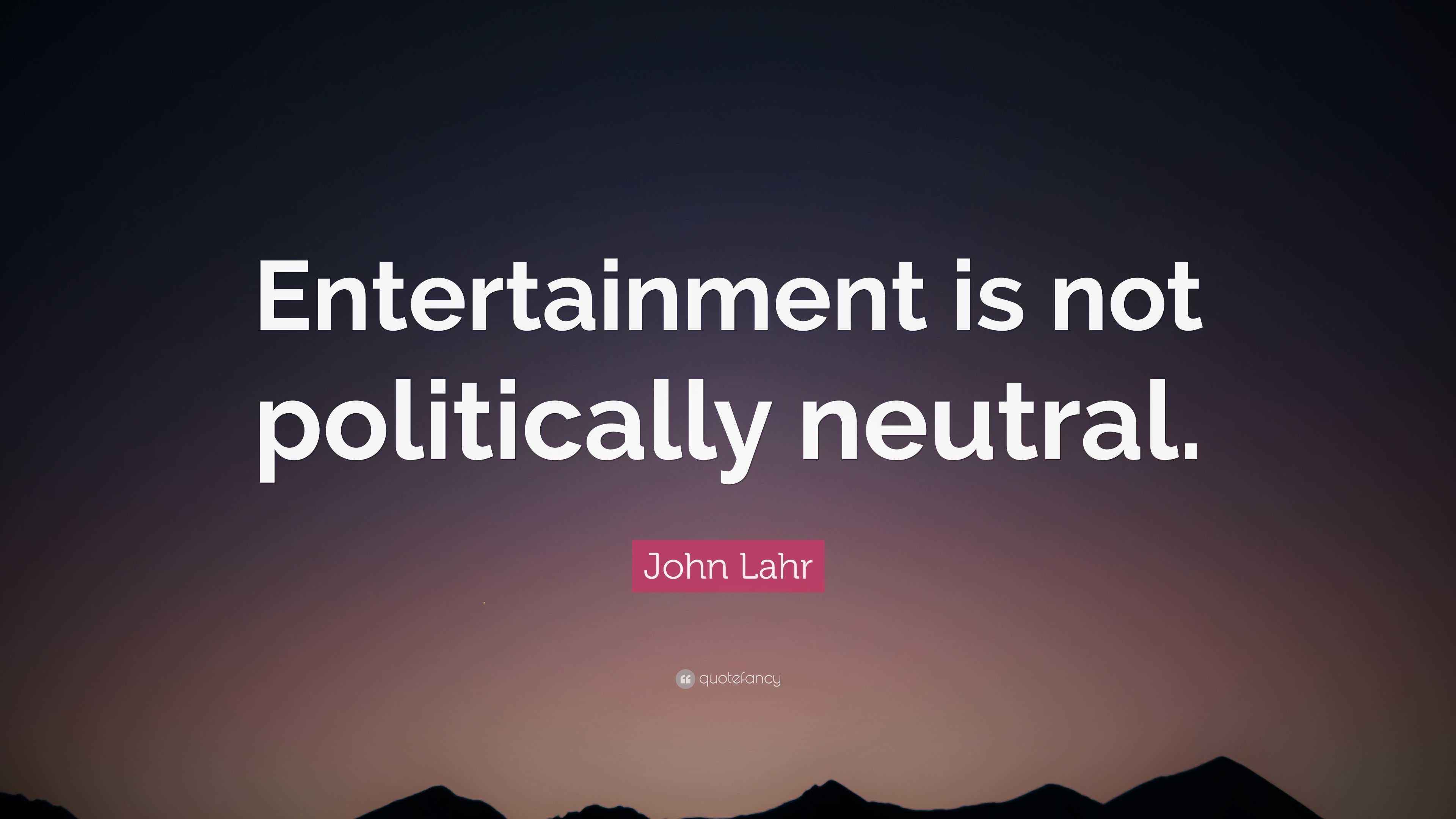 John Lahr Quote: “Entertainment is not politically neutral.”