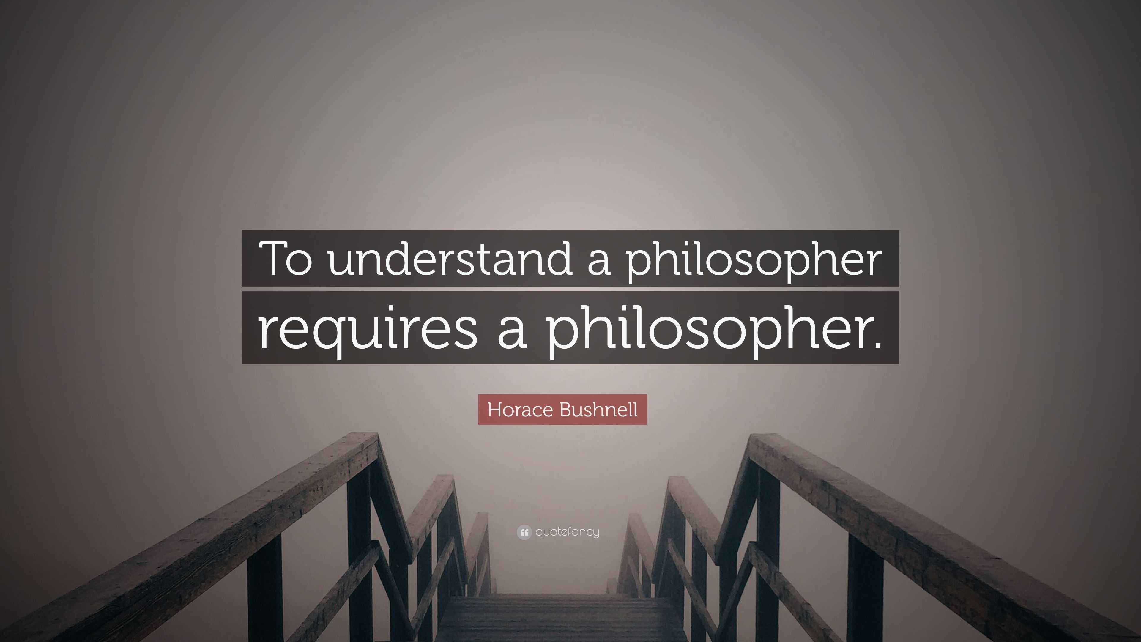 Horace Bushnell Quote: “To understand a philosopher requires a ...
