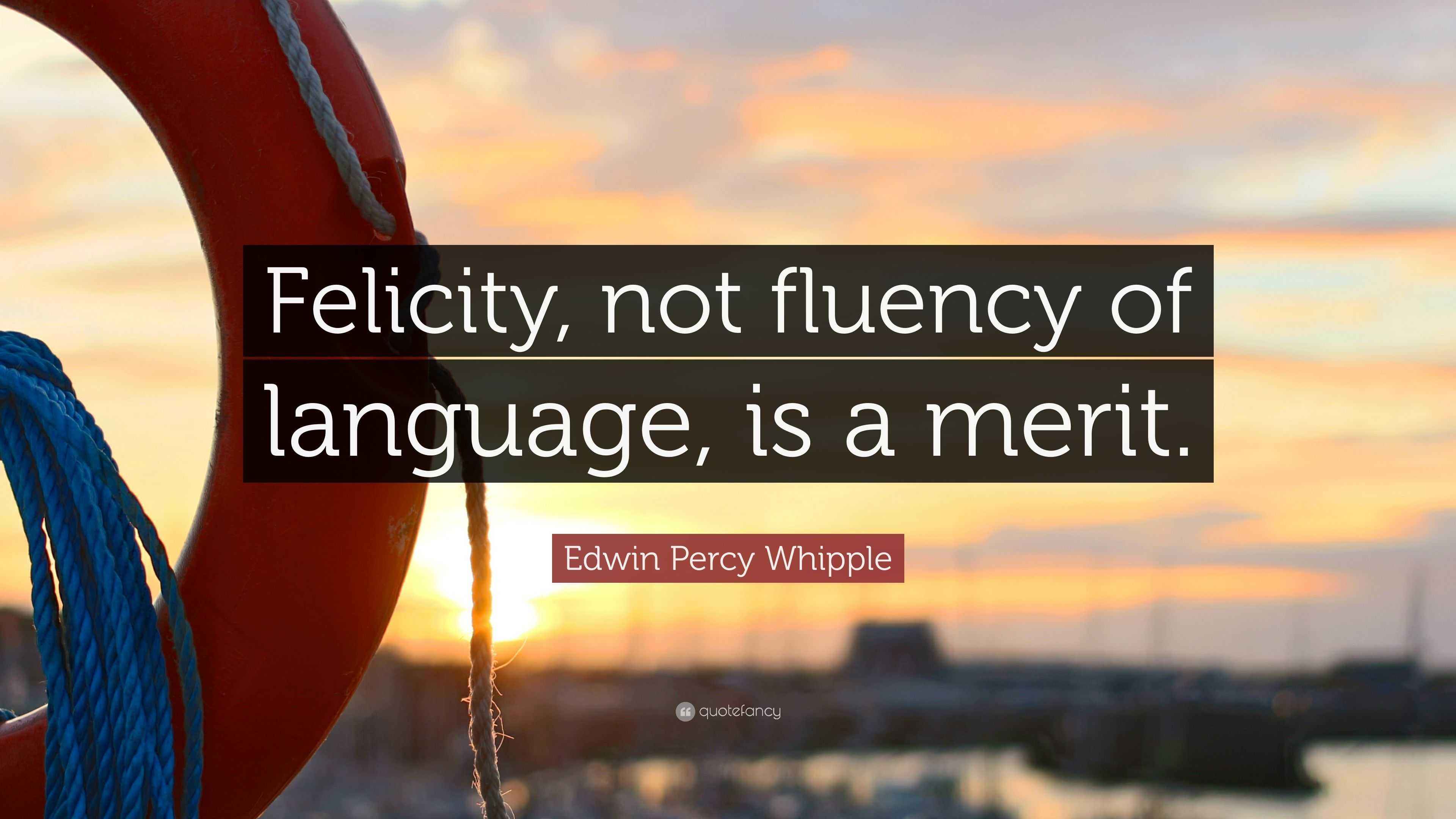 Edwin Percy Whipple Quote: “Felicity, not fluency of language, is a merit.”