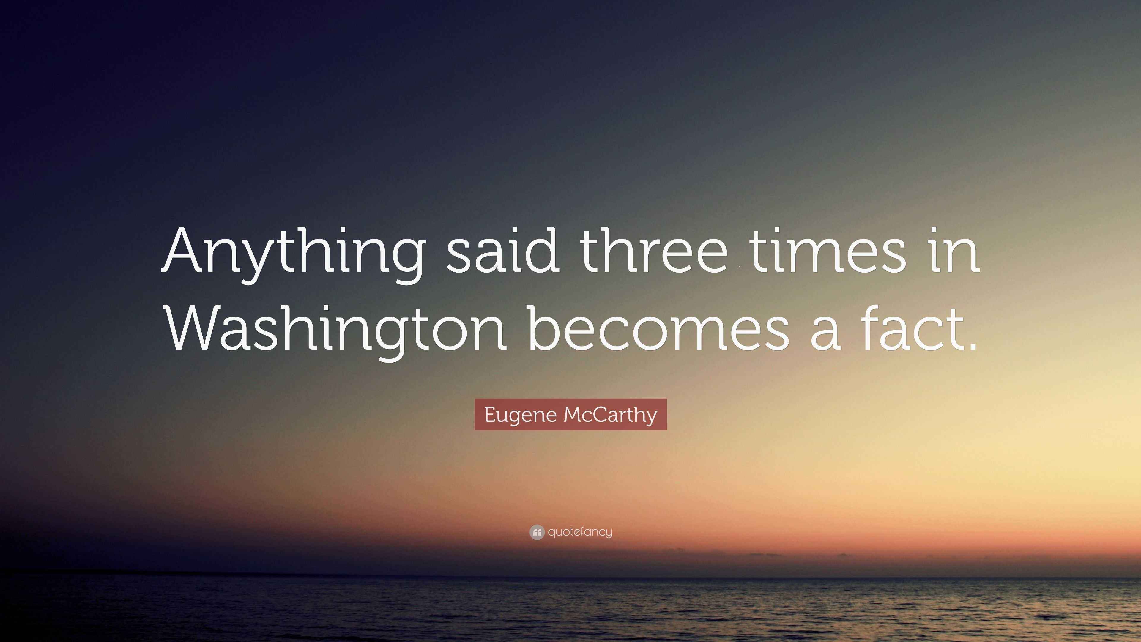 Eugene McCarthy Quote: “Anything said three times in Washington becomes ...