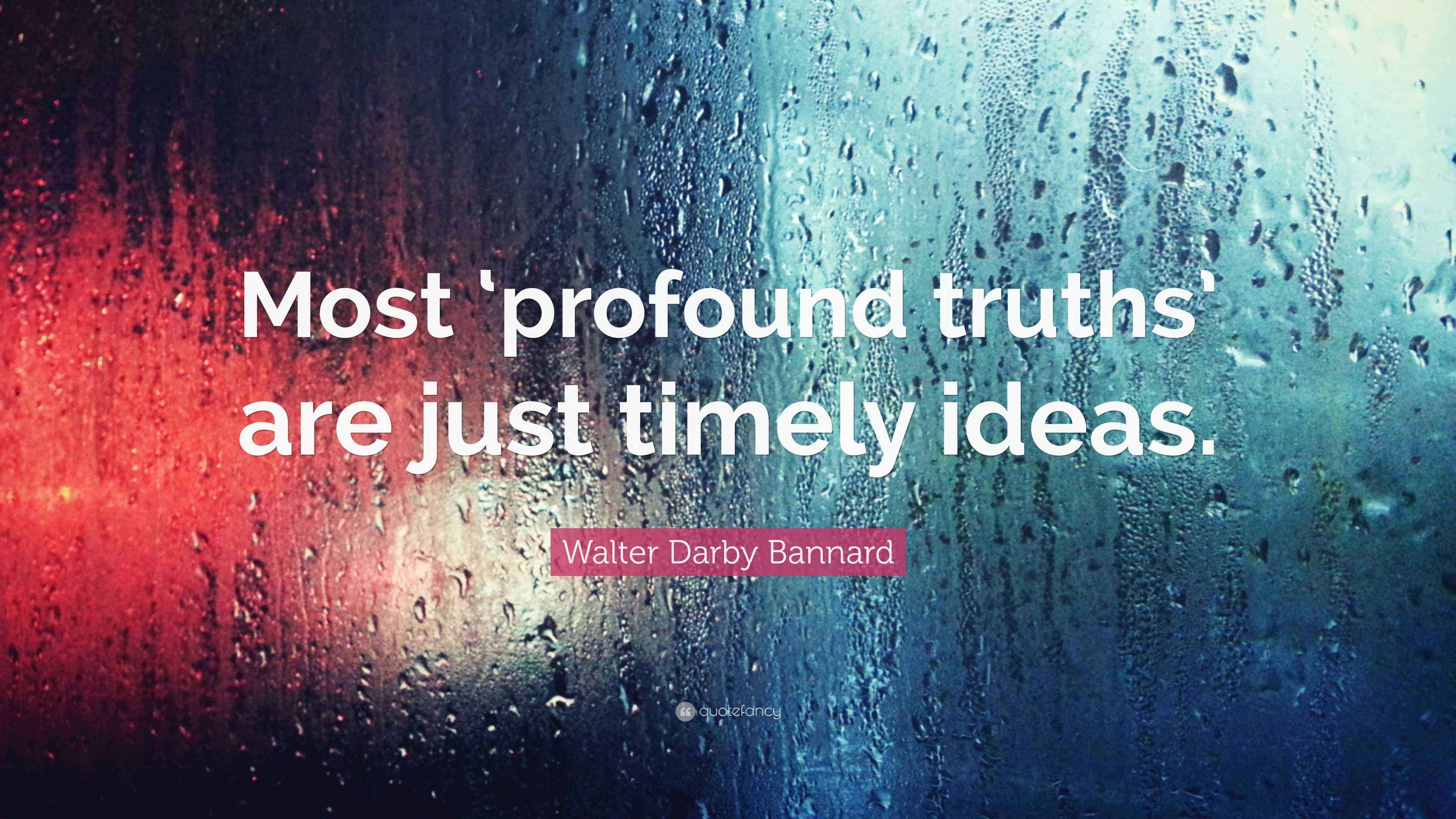 Walter Darby Bannard Quote: “Most ‘profound truths’ are just timely ideas.”