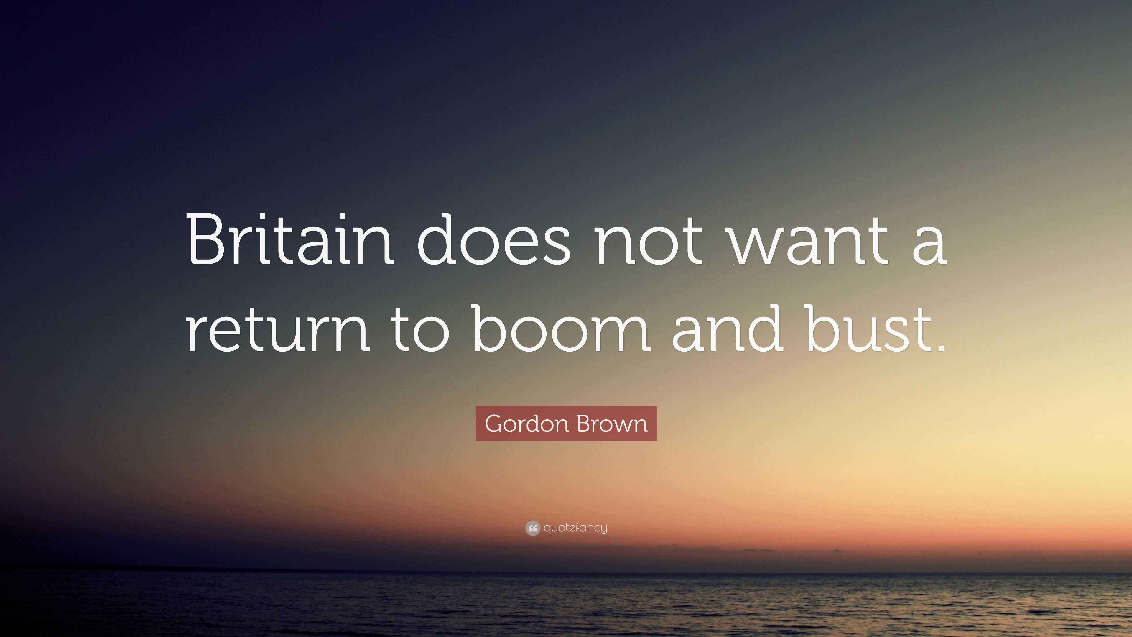 Gordon Brown Quote: “Britain does not want a return to boom and bust.”