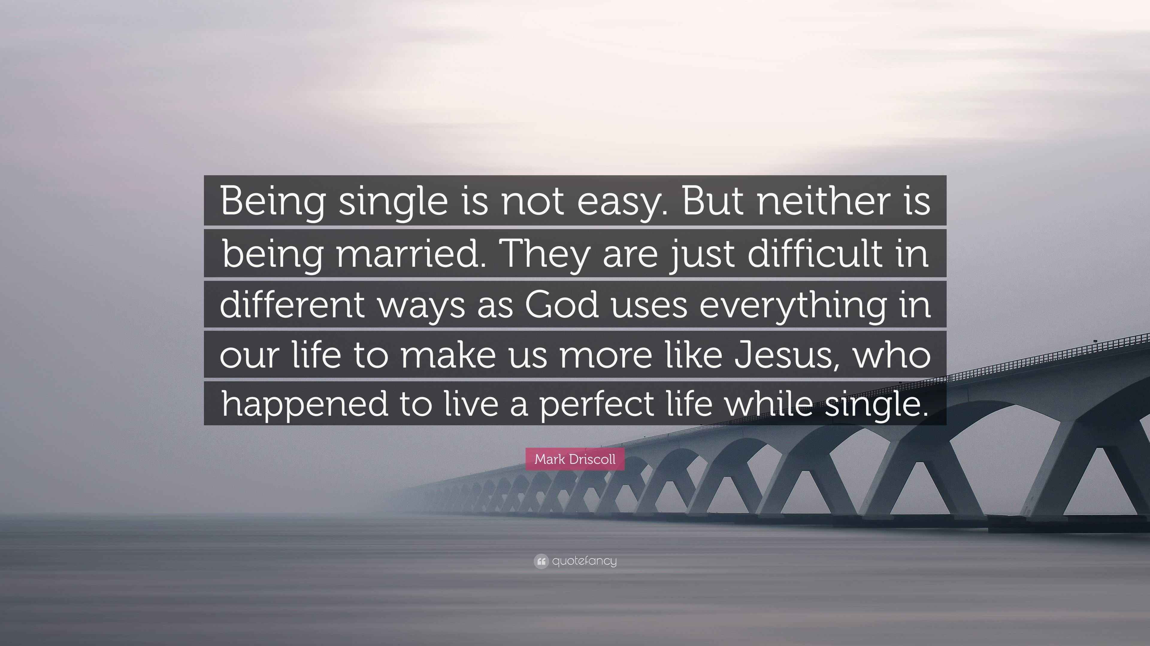 Mark Driscoll Quote: “Being single is not easy. But neither is being ...