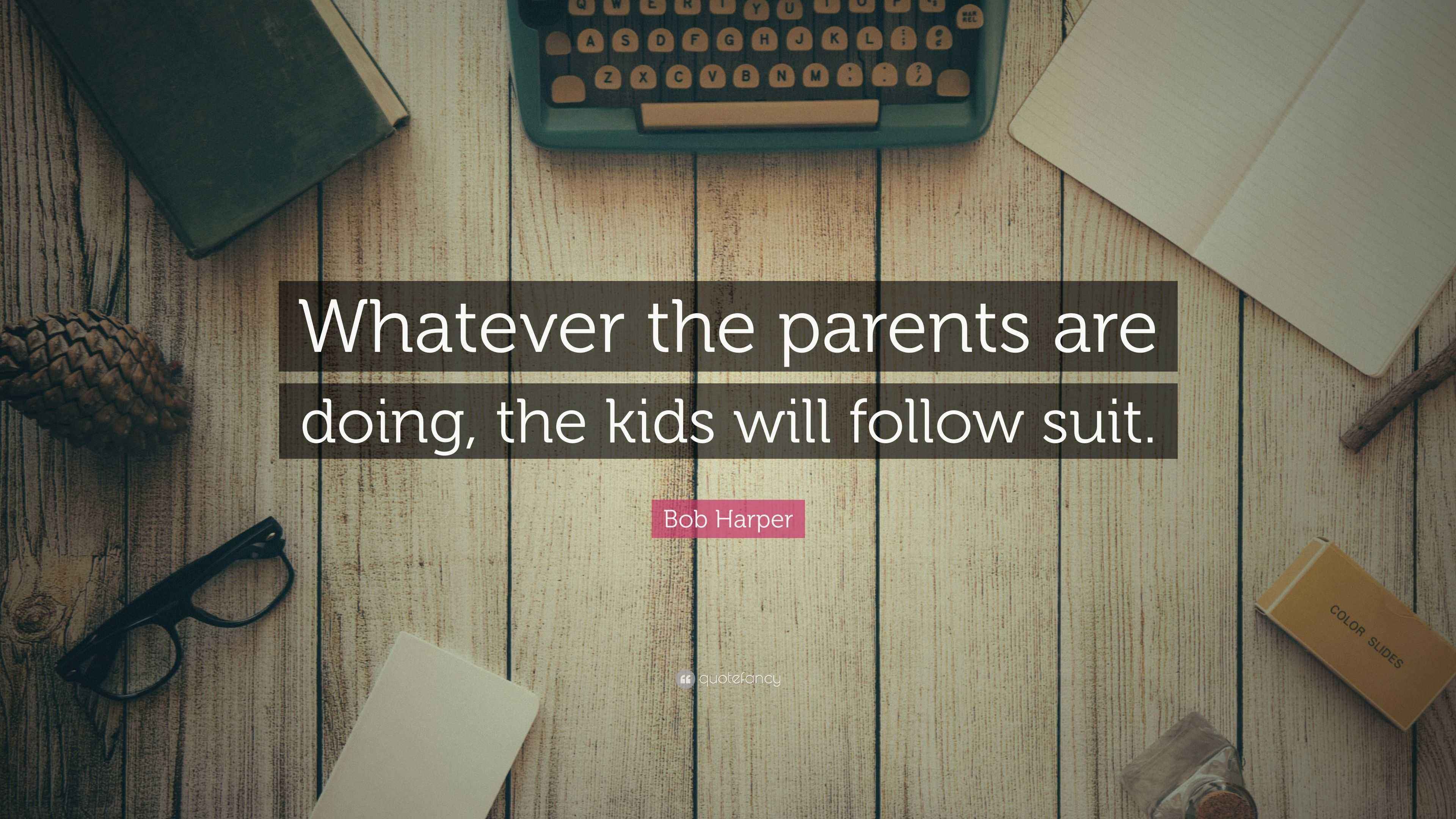 Bob Harper Quote: “Whatever the parents are doing, the kids will follow ...