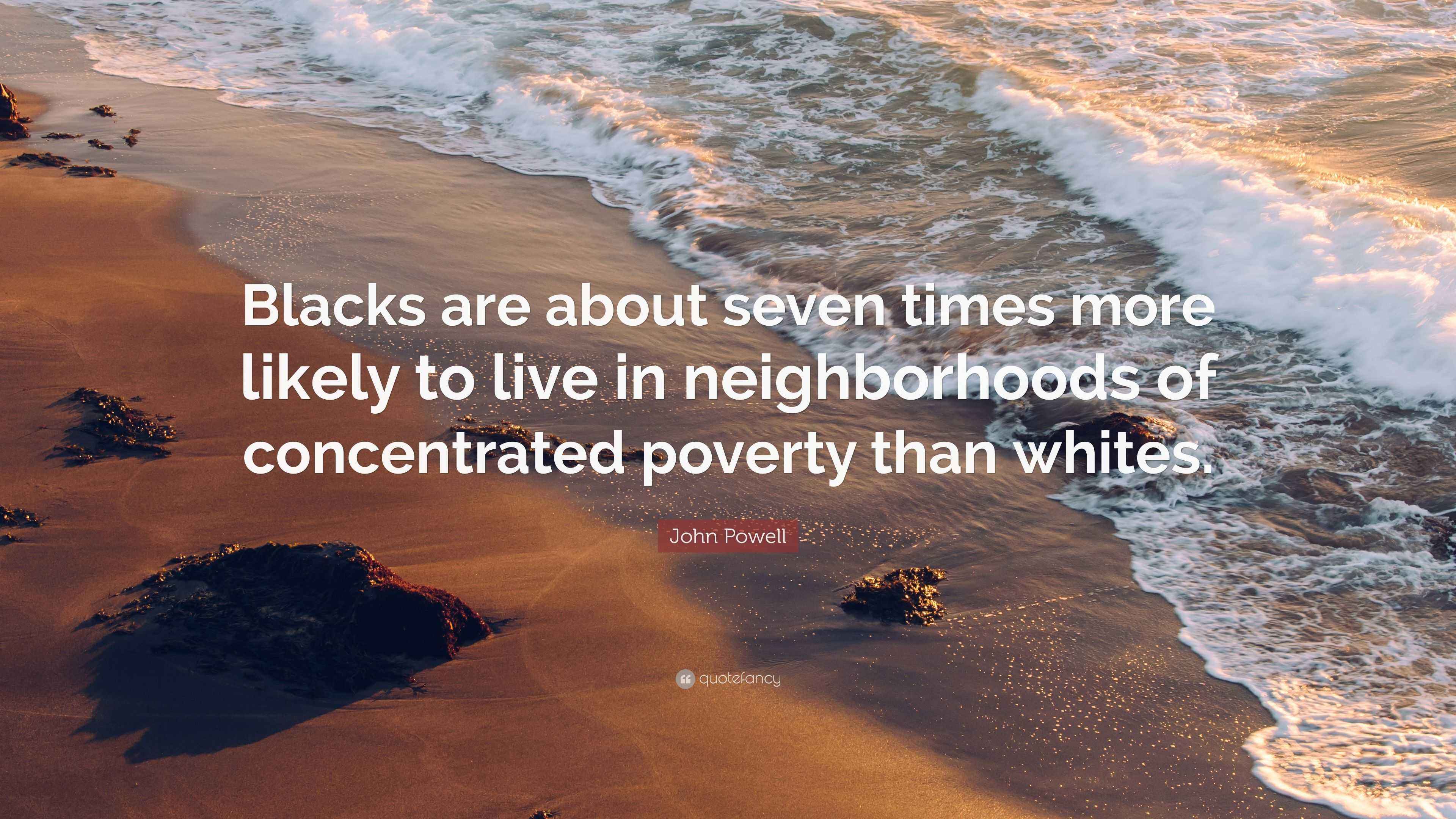 John Powell Quote: “Blacks are about seven times more likely to live in ...