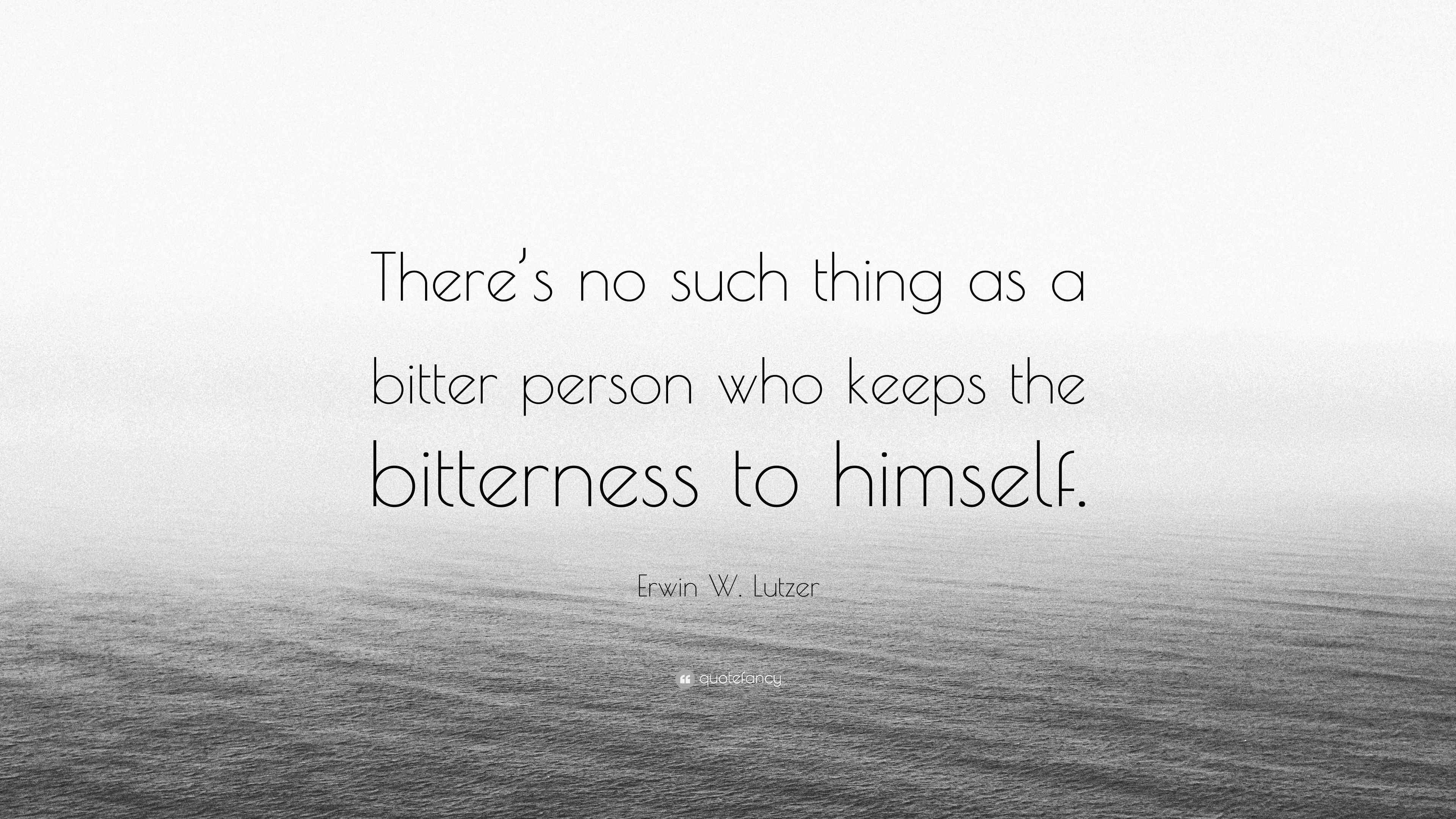 Erwin W. Lutzer Quote: “There’s no such thing as a bitter person who ...