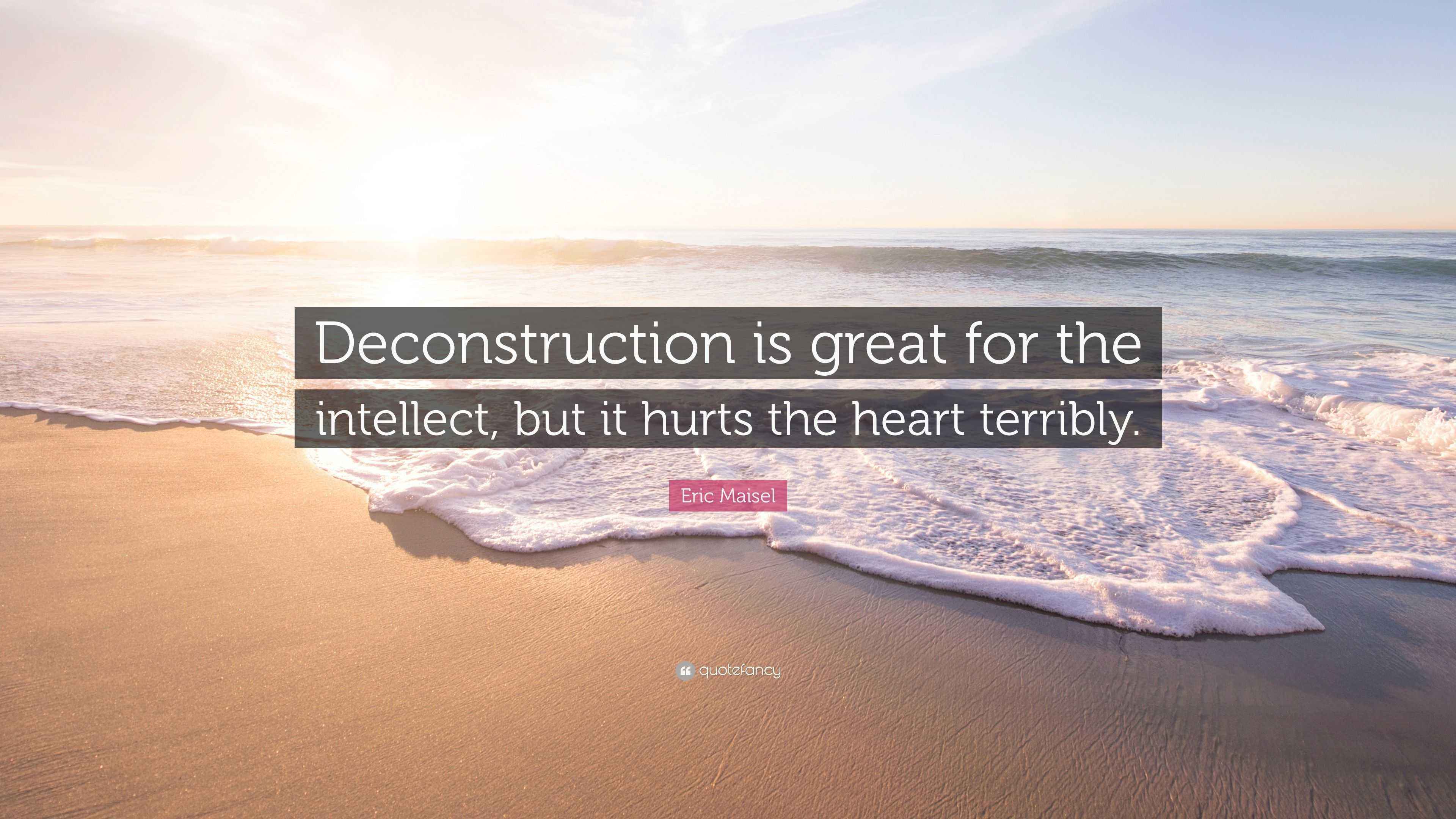 Eric Maisel Quote: “Deconstruction is great for the intellect, but it ...