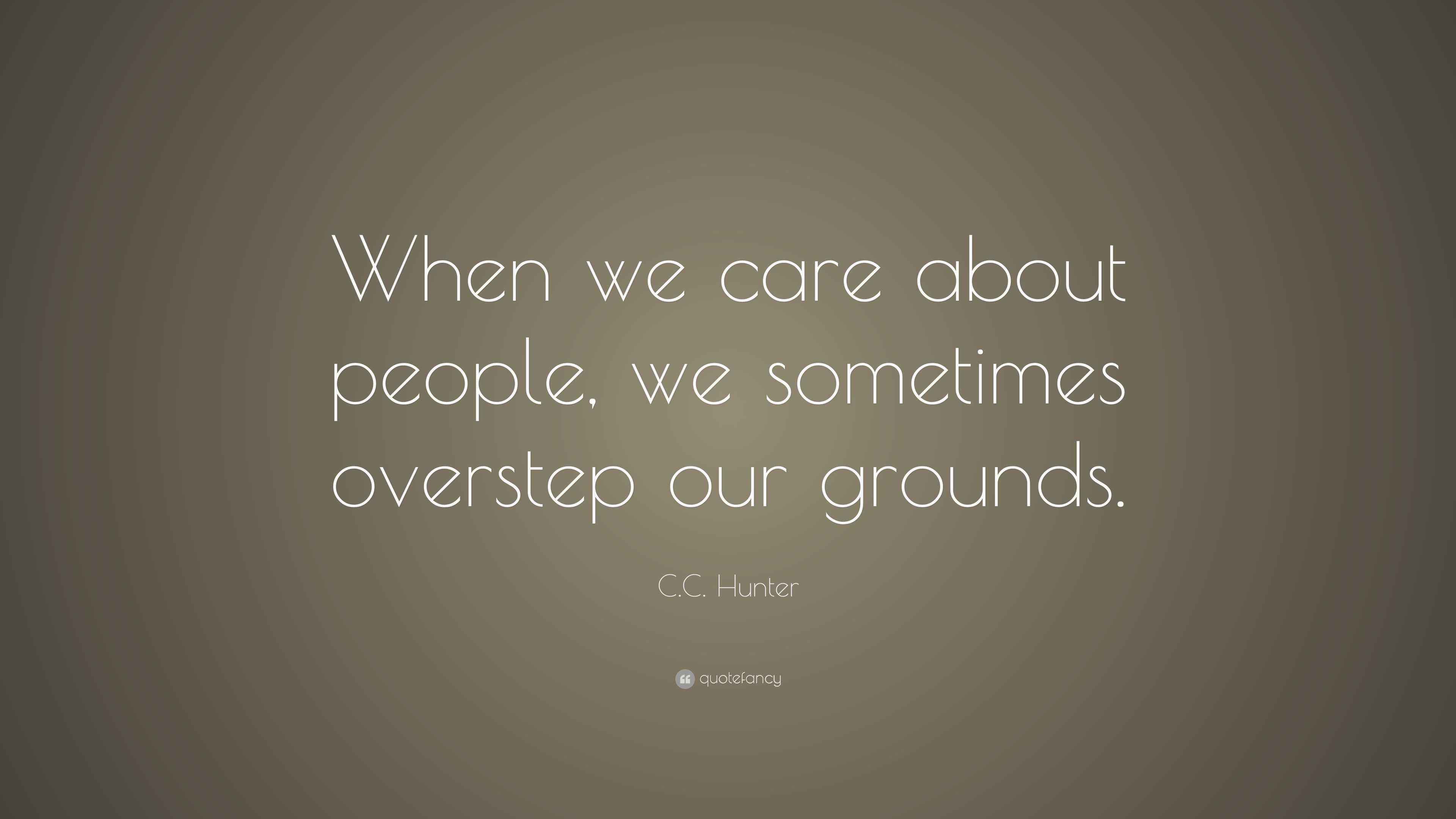 C.C. Hunter Quote: “When we care about people, we sometimes overstep ...