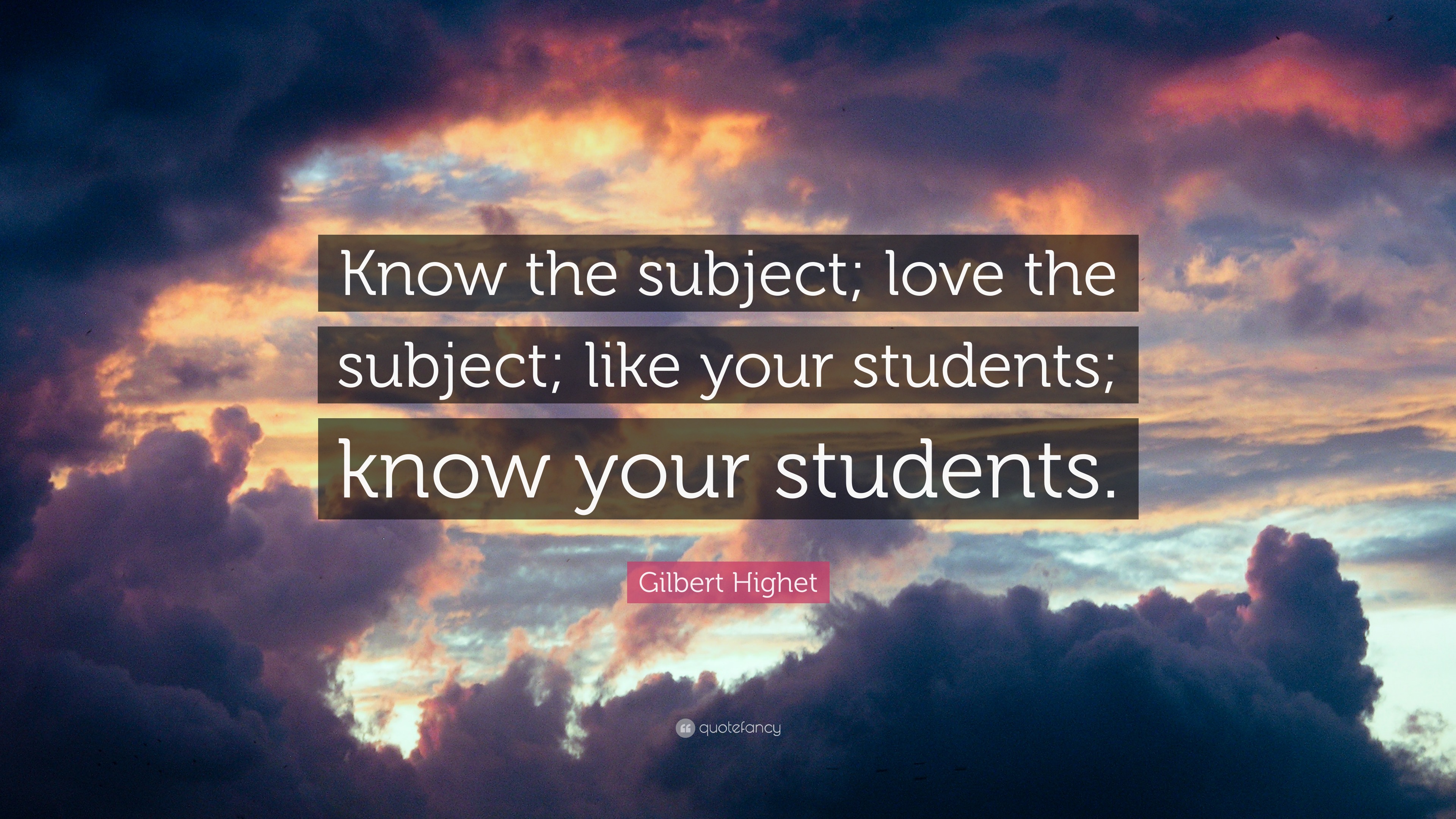 Gilbert Highet Quote: “Know the subject; love the subject; like your ...