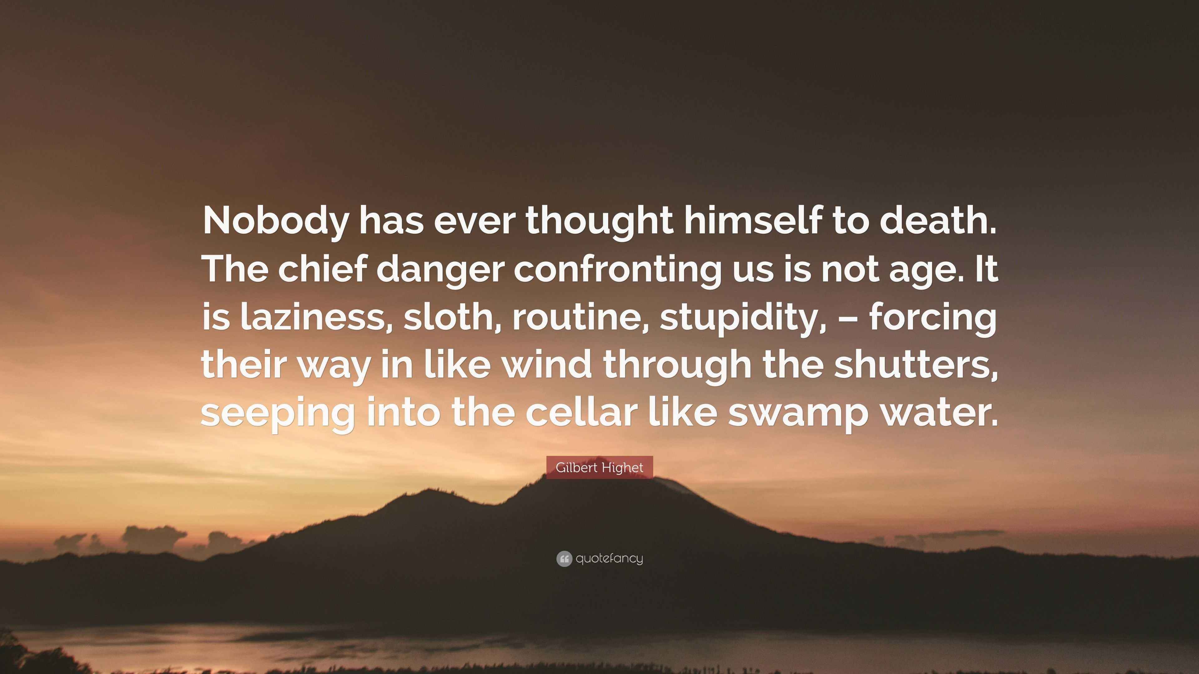 Gilbert Highet Quote: “Nobody has ever thought himself to death. The ...