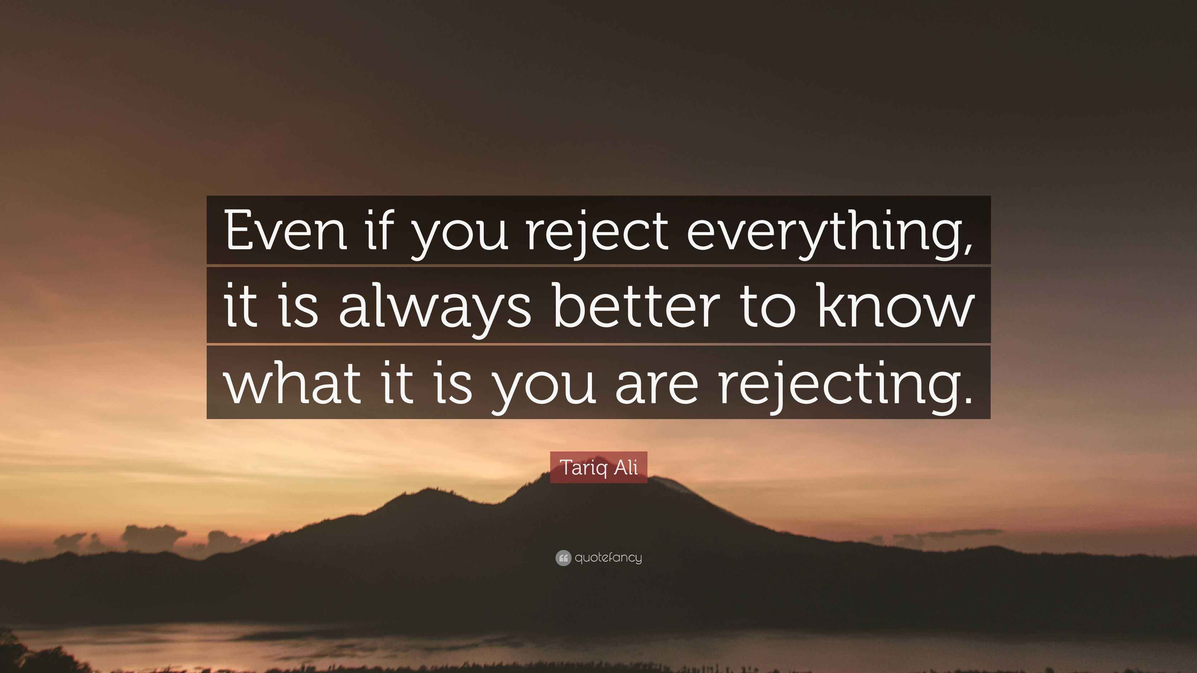 Tariq Ali Quote: “Even if you reject everything, it is always better to ...