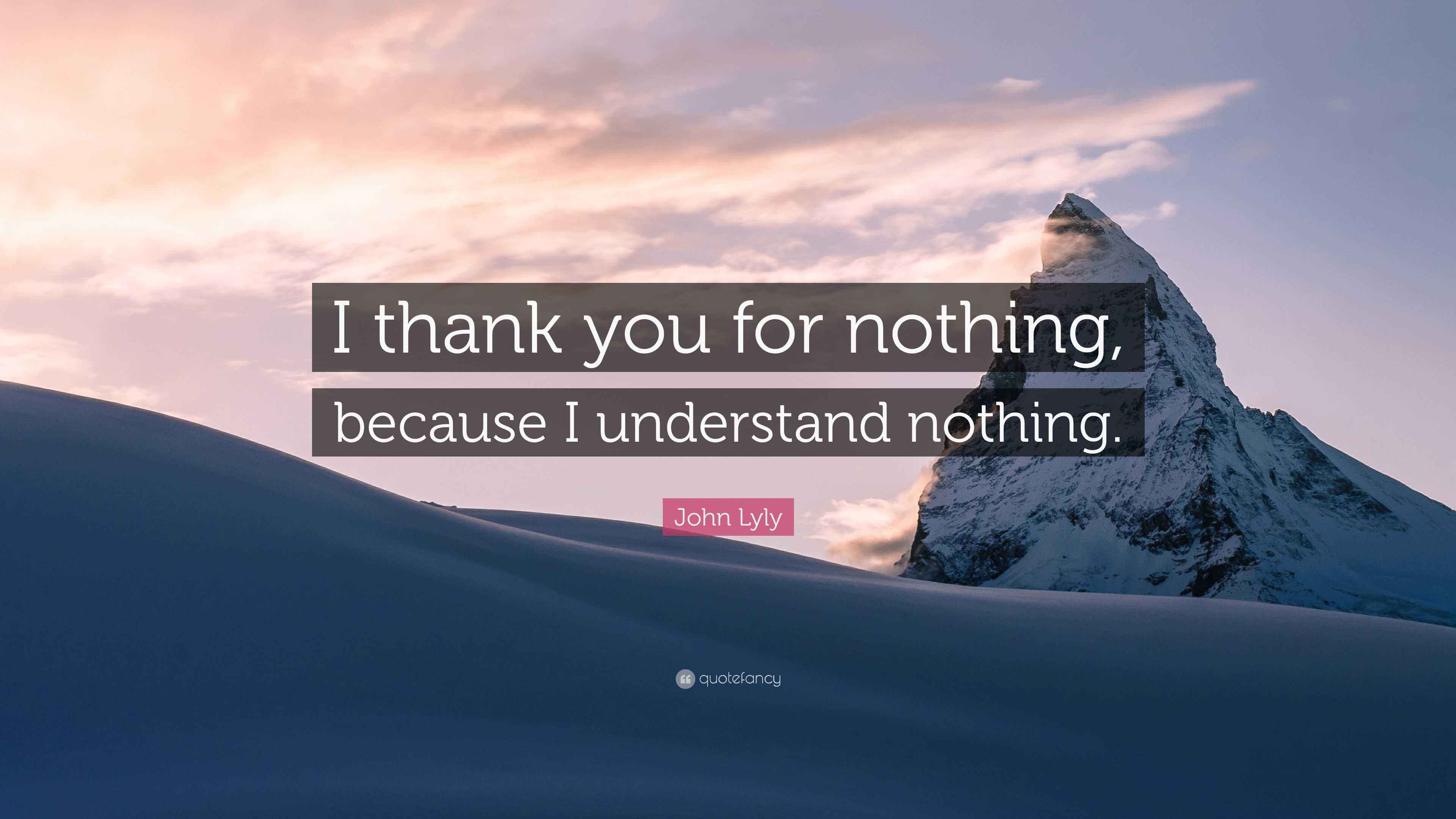 John Lyly Quote: “I thank you for nothing, because I understand nothing.”