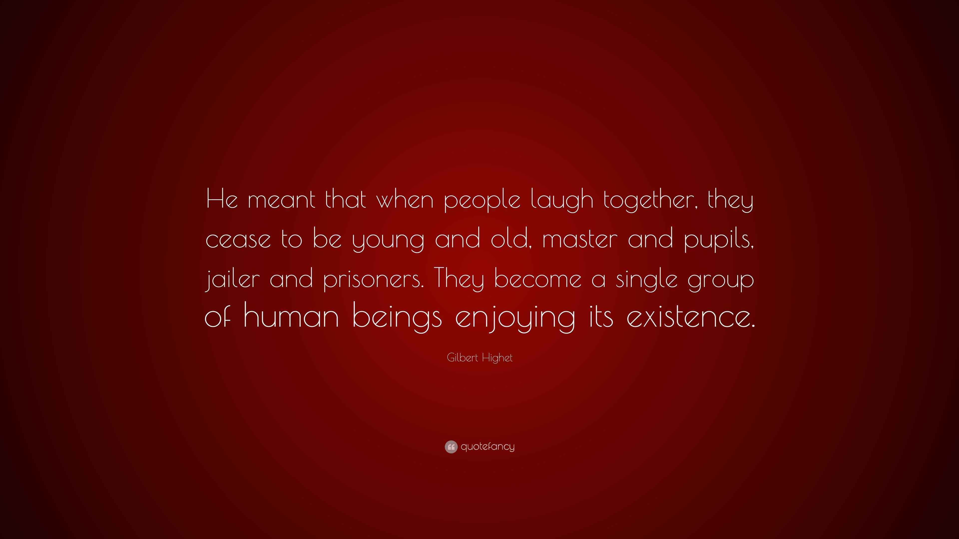 Gilbert Highet Quote: “He meant that when people laugh together, they ...