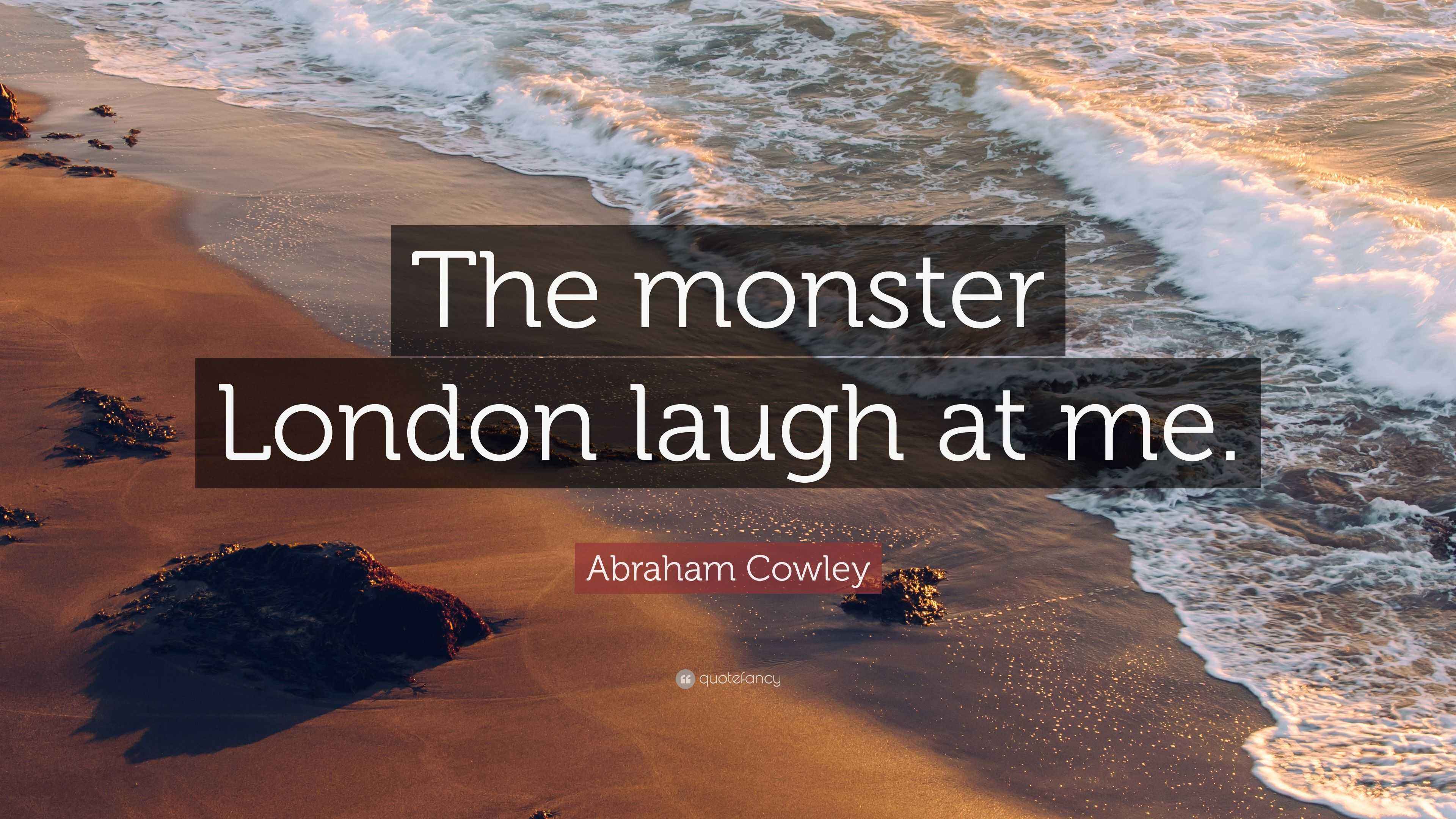 Abraham Cowley Quote: “The monster London laugh at me.”