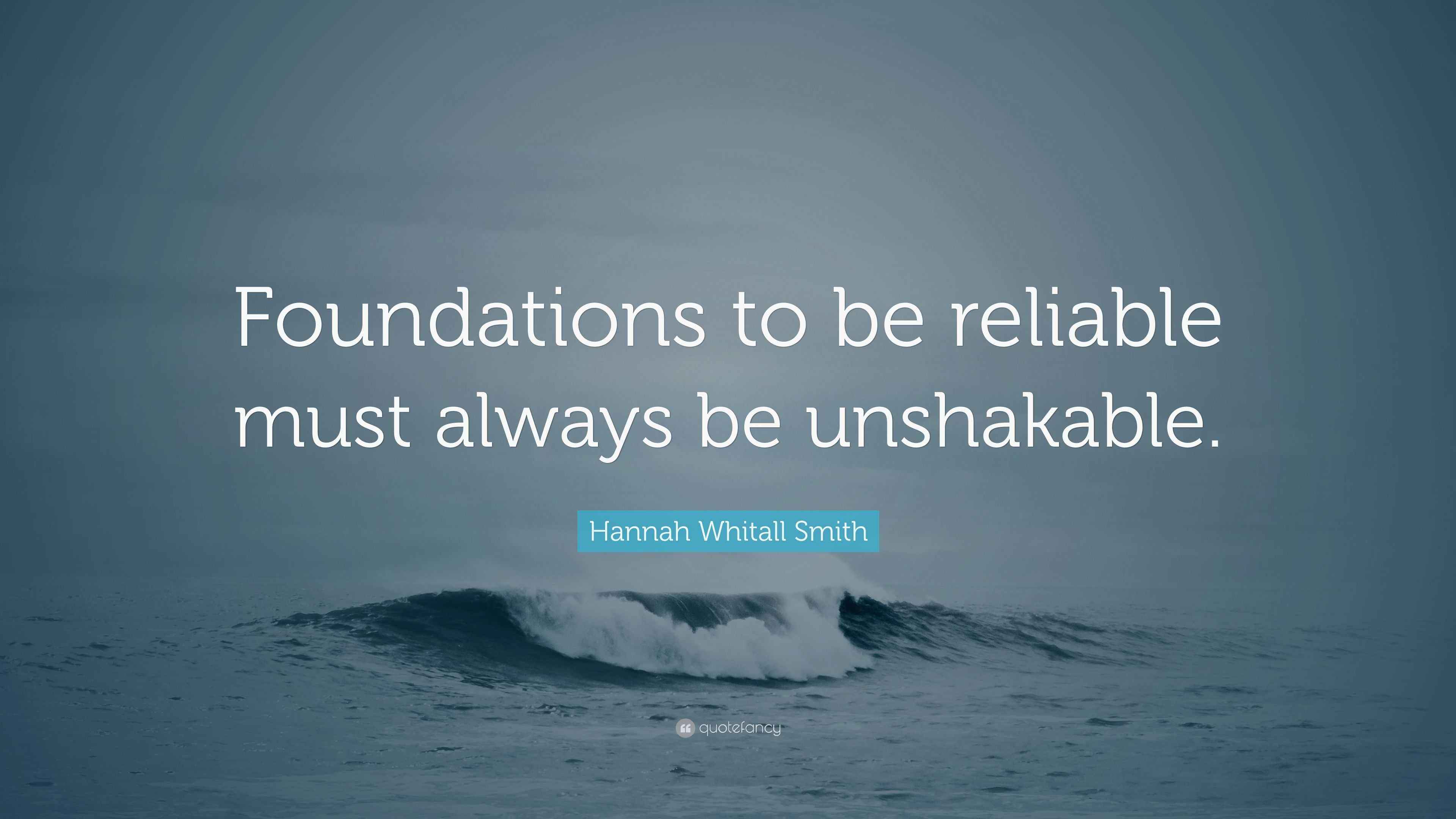 Hannah Whitall Smith Quote: “Foundations to be reliable must always be ...