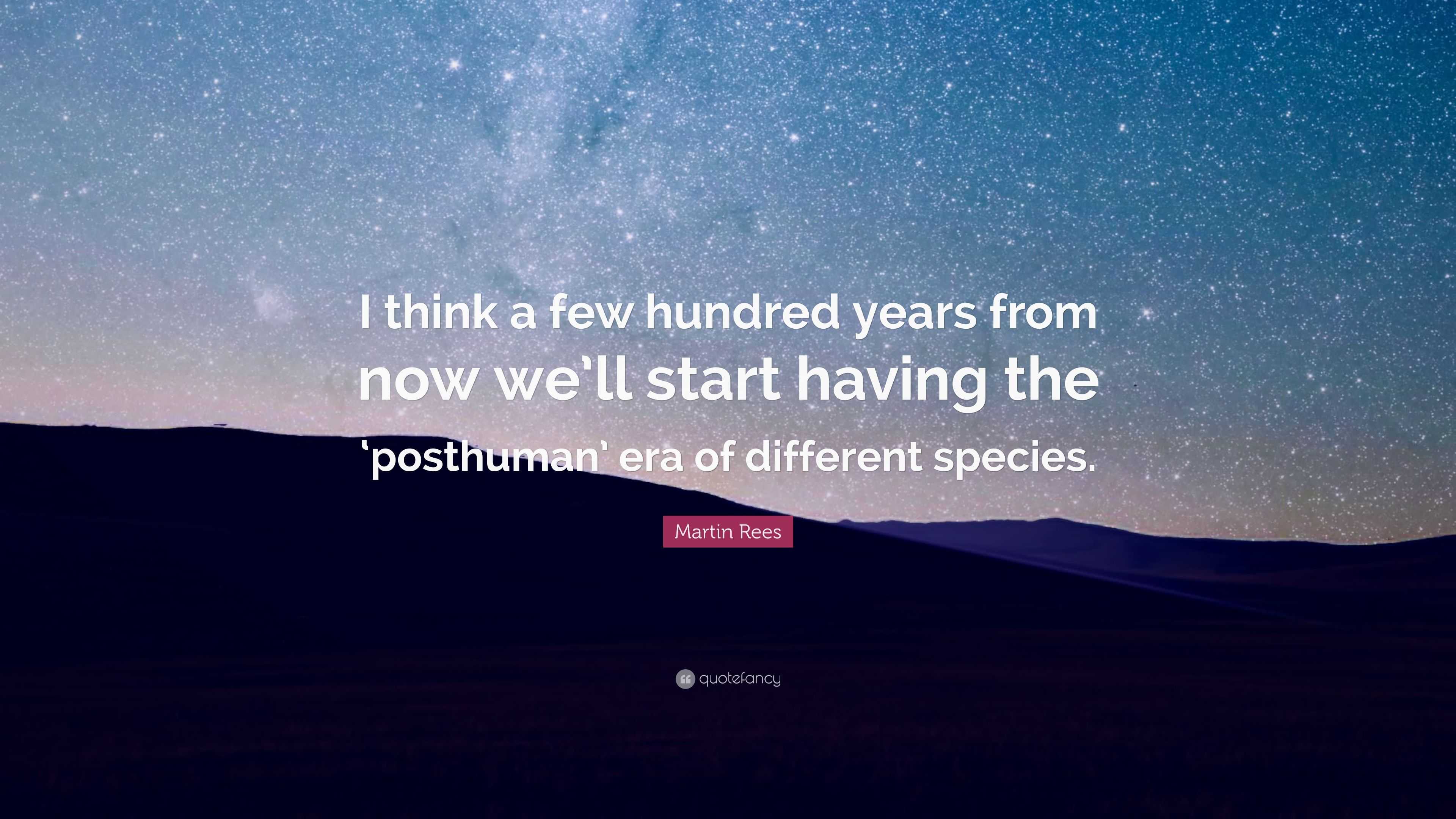 Martin Rees Quote: “I think a few hundred years from now we’ll start ...