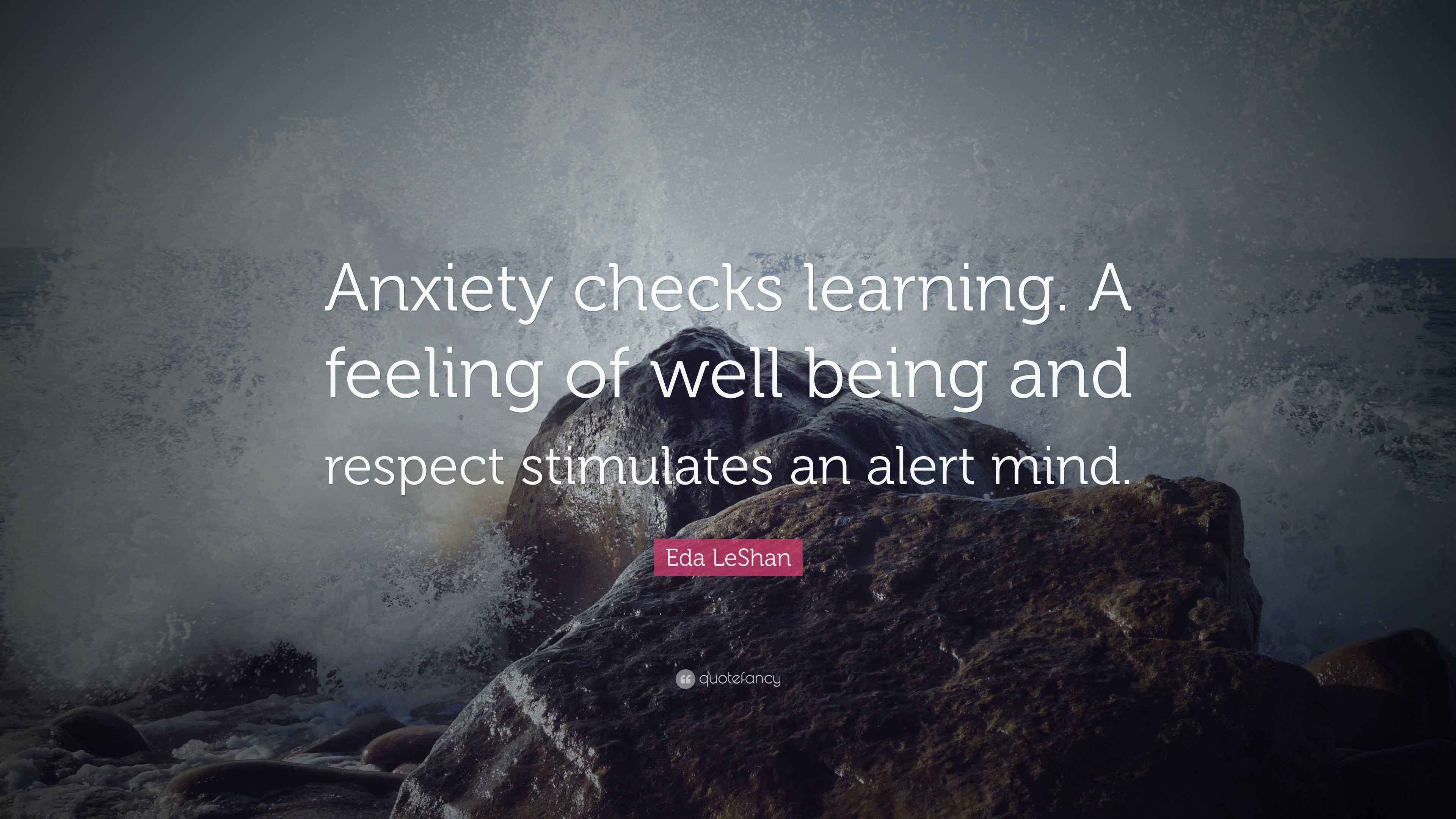 Eda LeShan Quote: “Anxiety checks learning. A feeling of well being and ...