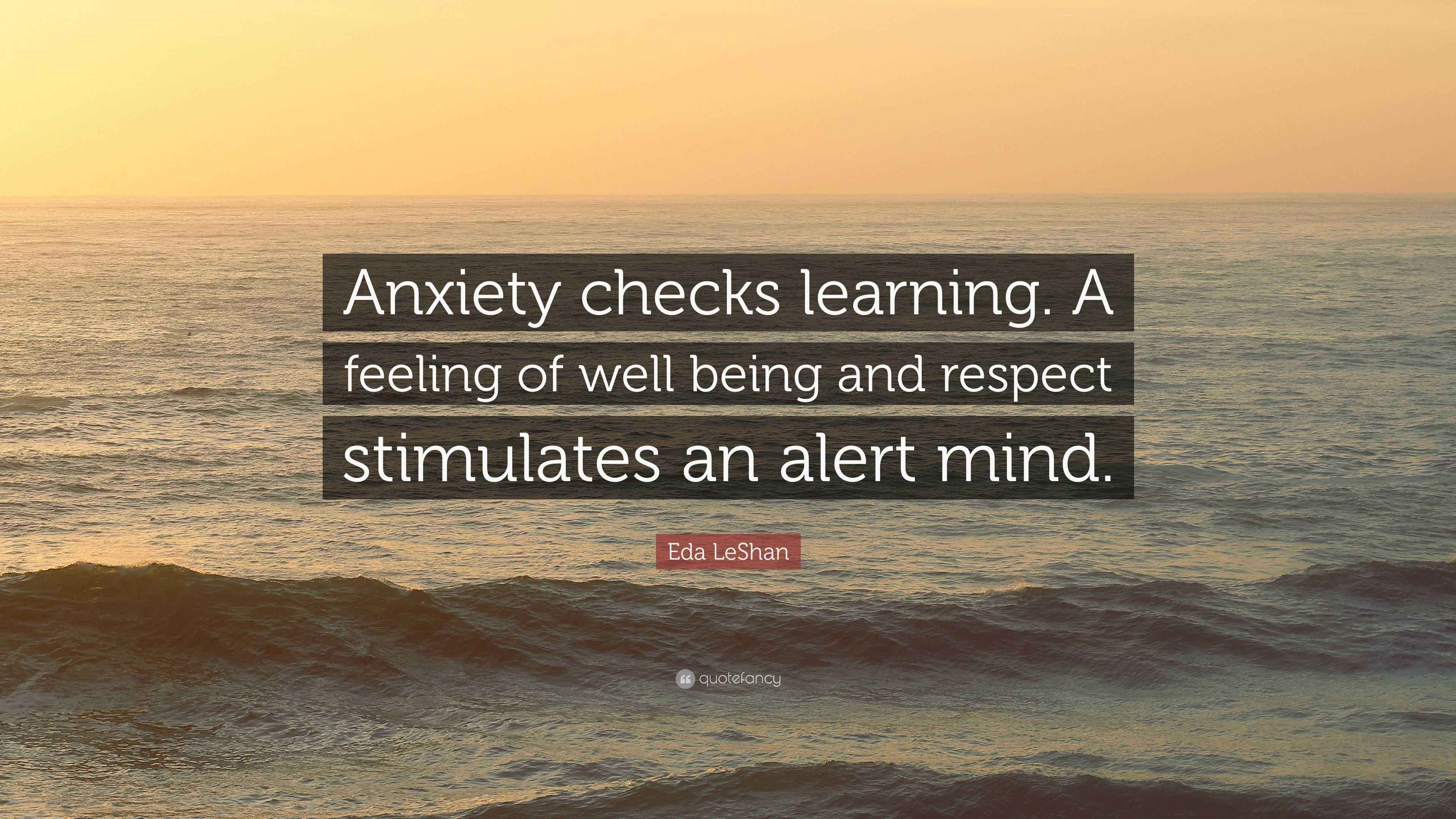 Eda LeShan Quote: “Anxiety checks learning. A feeling of well being and ...