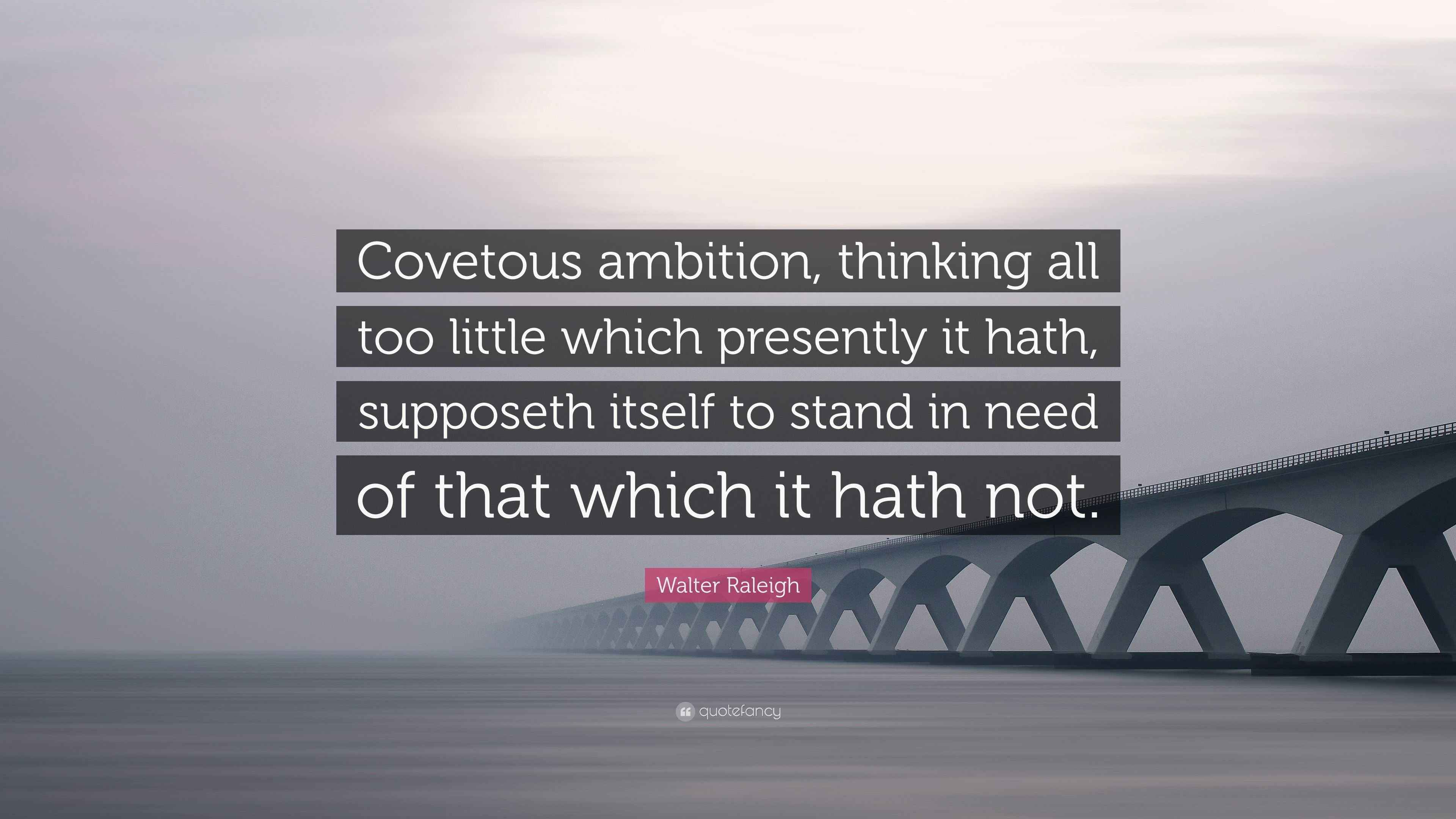 Walter Raleigh Quote: “Covetous ambition, thinking all too little which ...