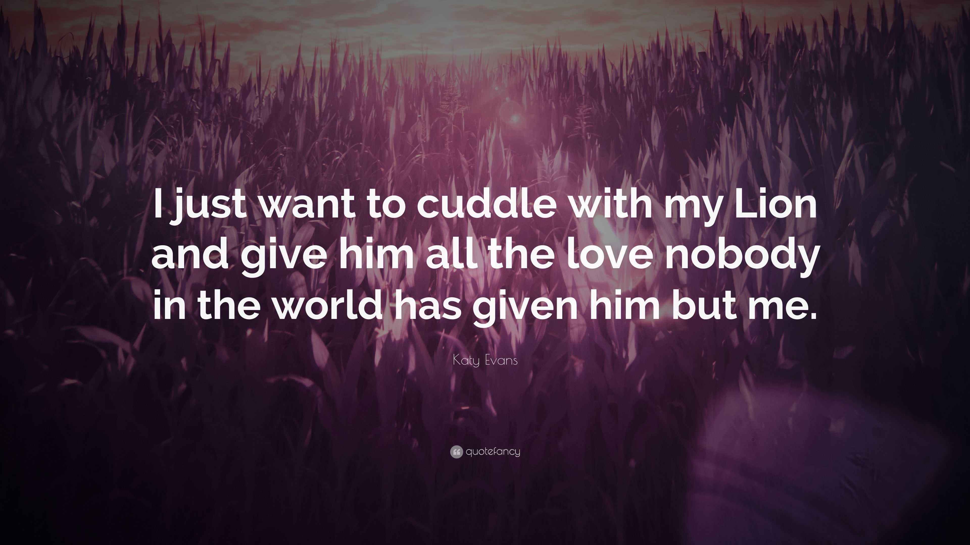 Katy Evans Quote: “I just want to cuddle with my Lion and give him all ...