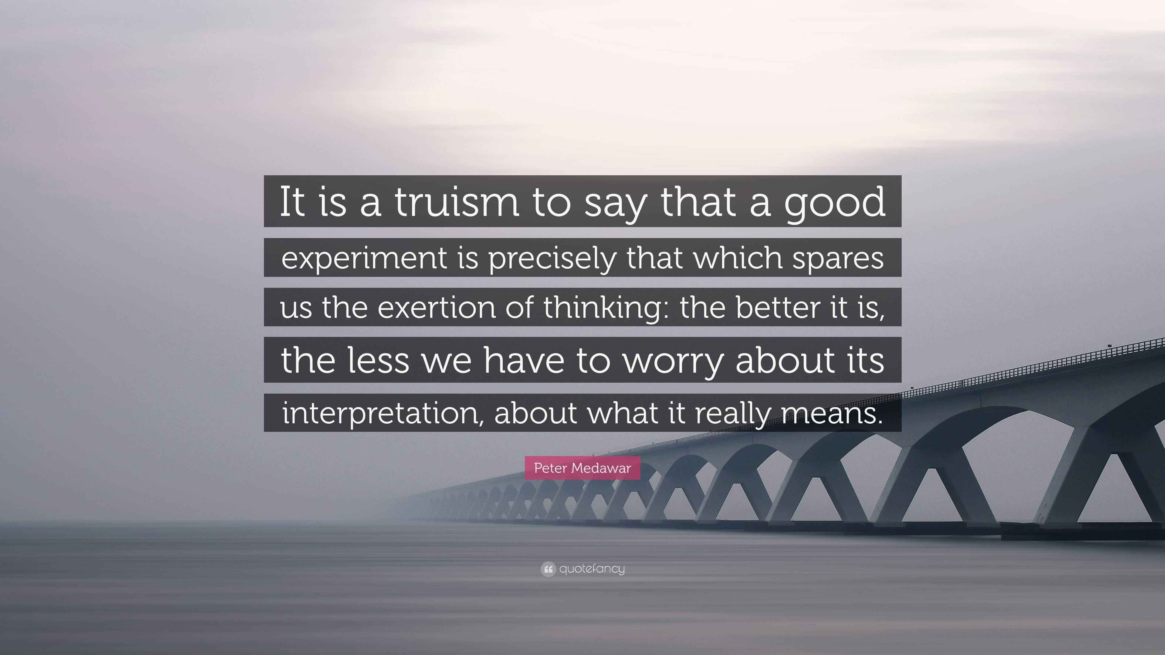 Peter Medawar Quote: “It is a truism to say that a good experiment is ...