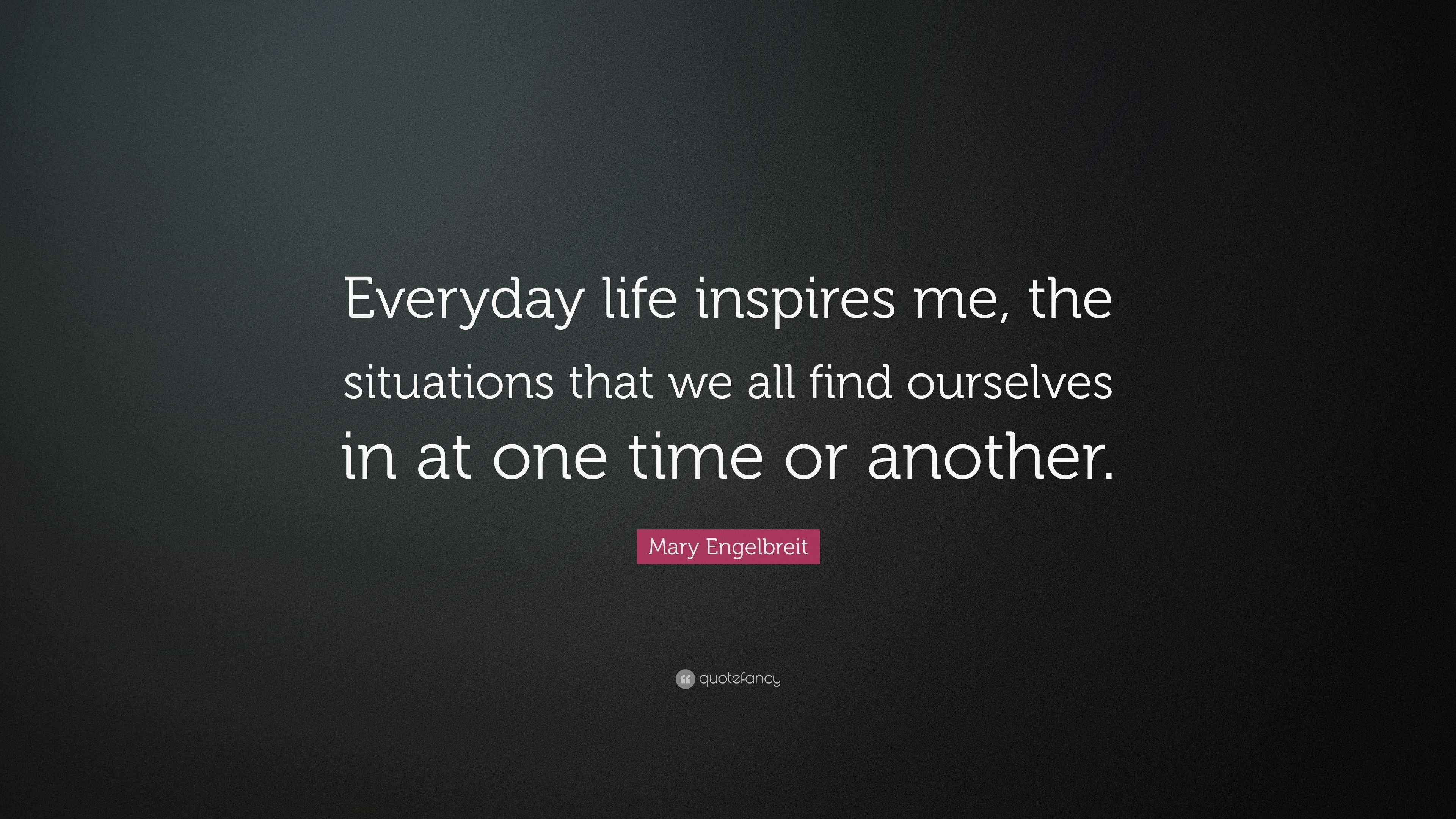 Mary Engelbreit Quote: “Everyday life inspires me, the situations that ...