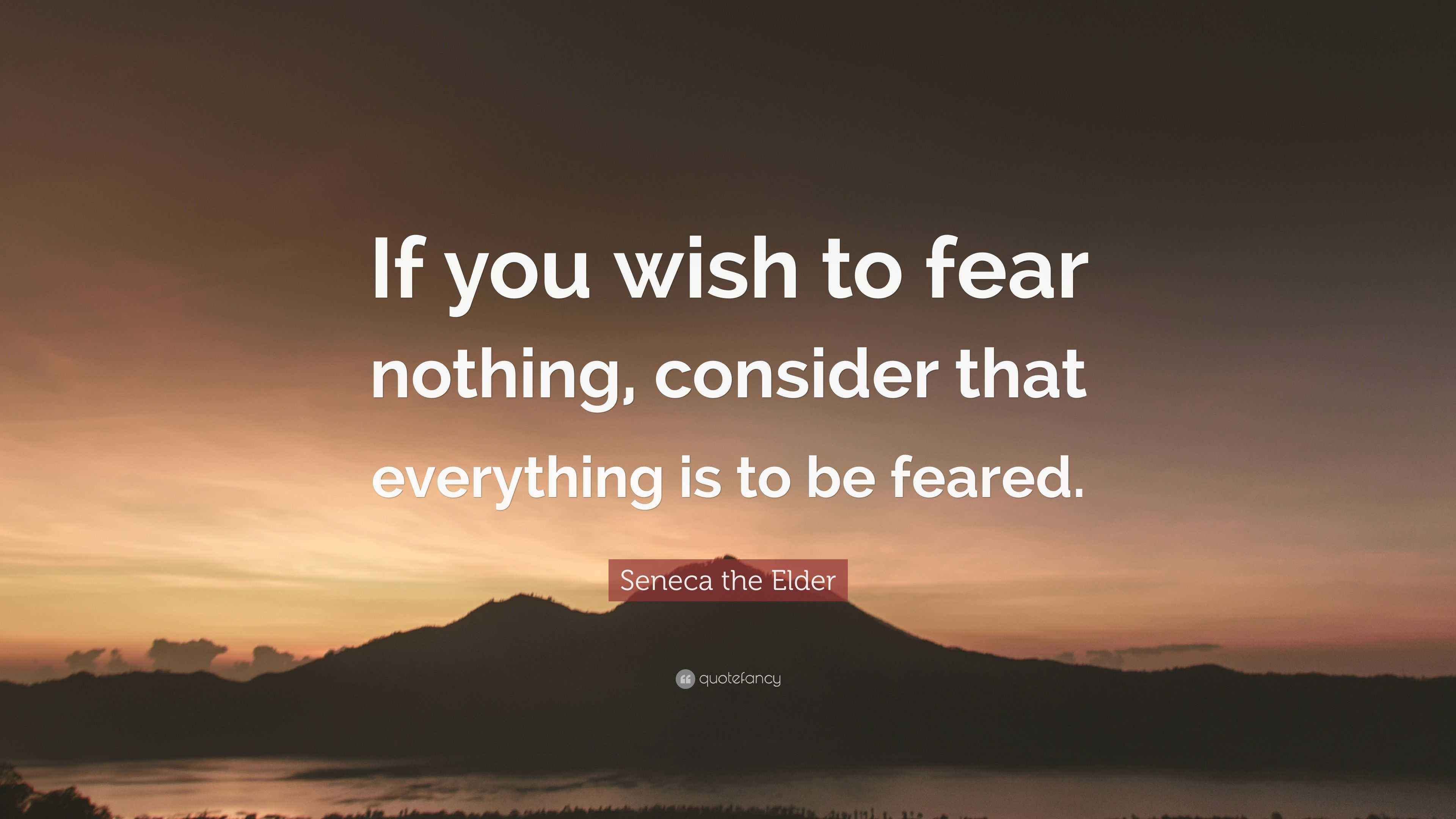 Seneca the Elder Quote: “If you wish to fear nothing, consider that ...