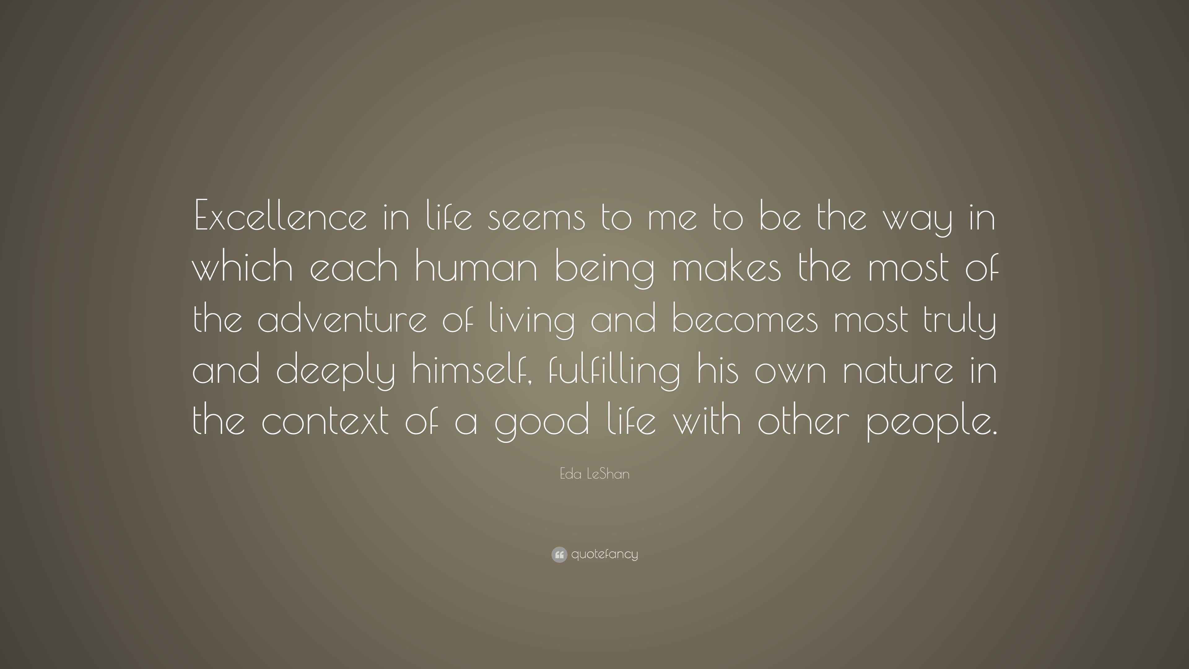 Eda LeShan Quote: “Excellence in life seems to me to be the way in ...