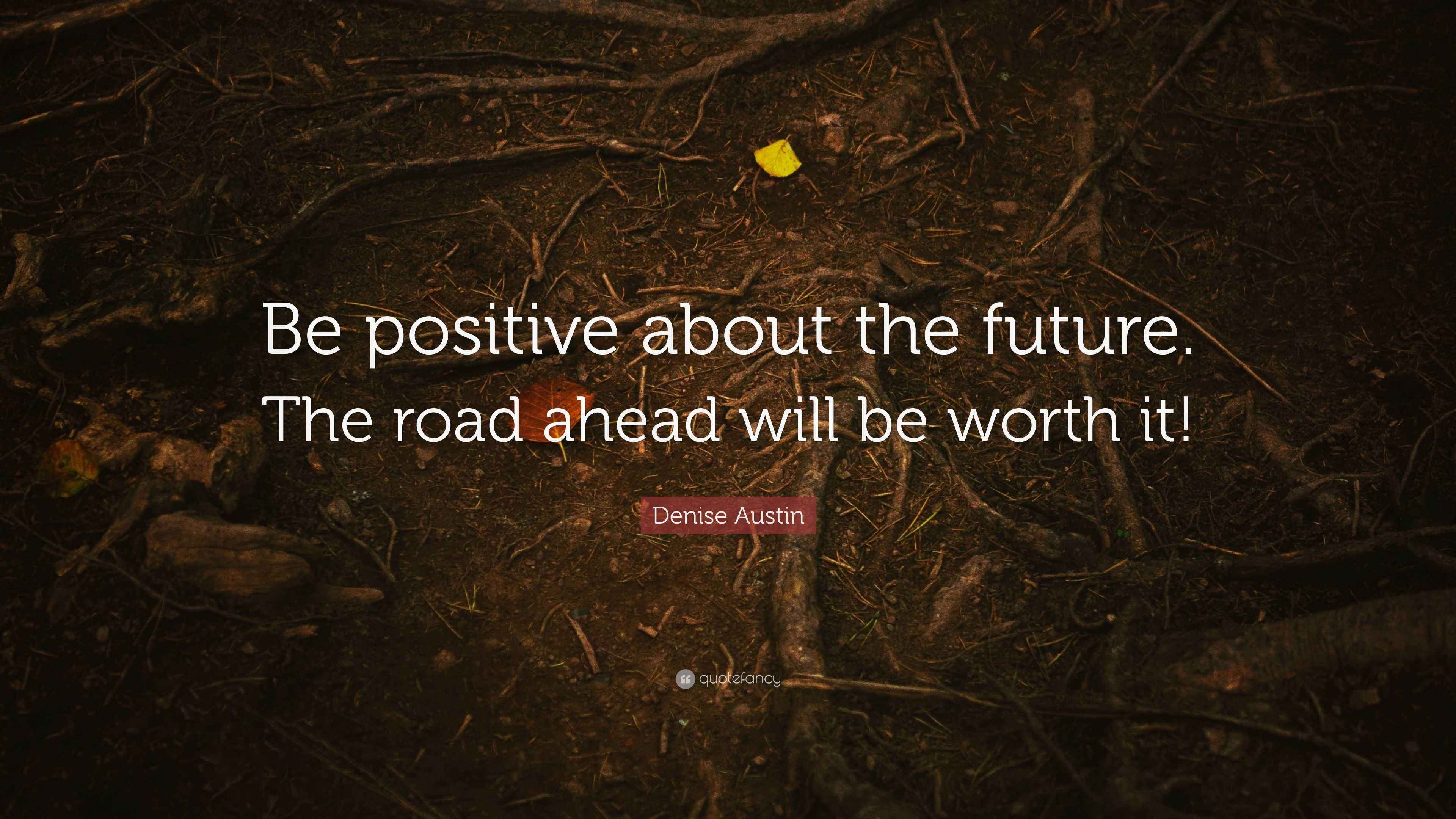 Denise Austin Quote: “Be positive about the future. The road ahead will ...