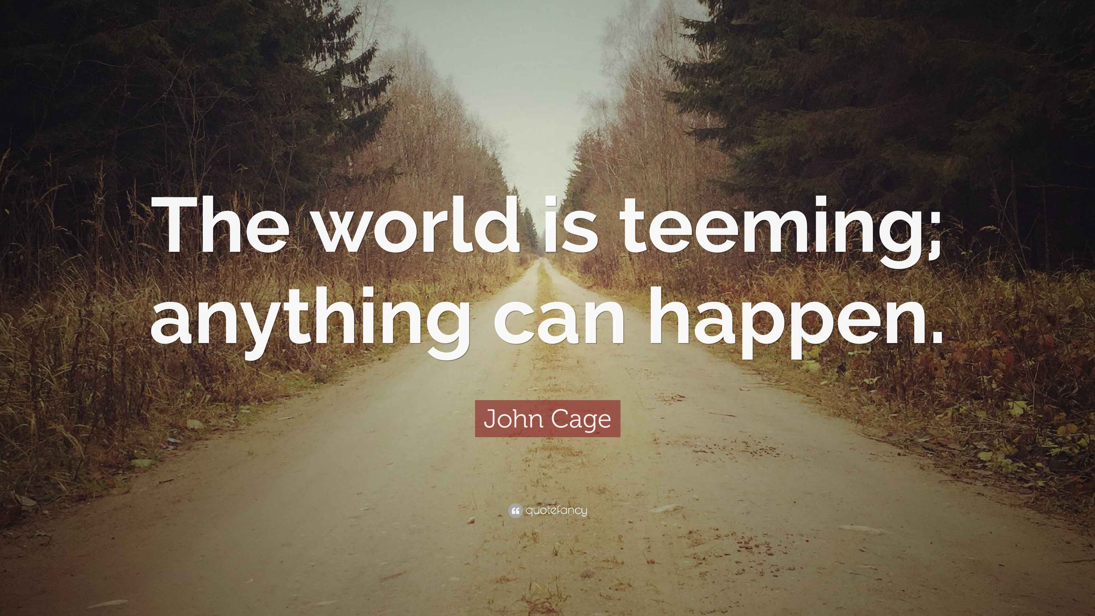 John Cage Quote: “The world is teeming; anything can happen.”
