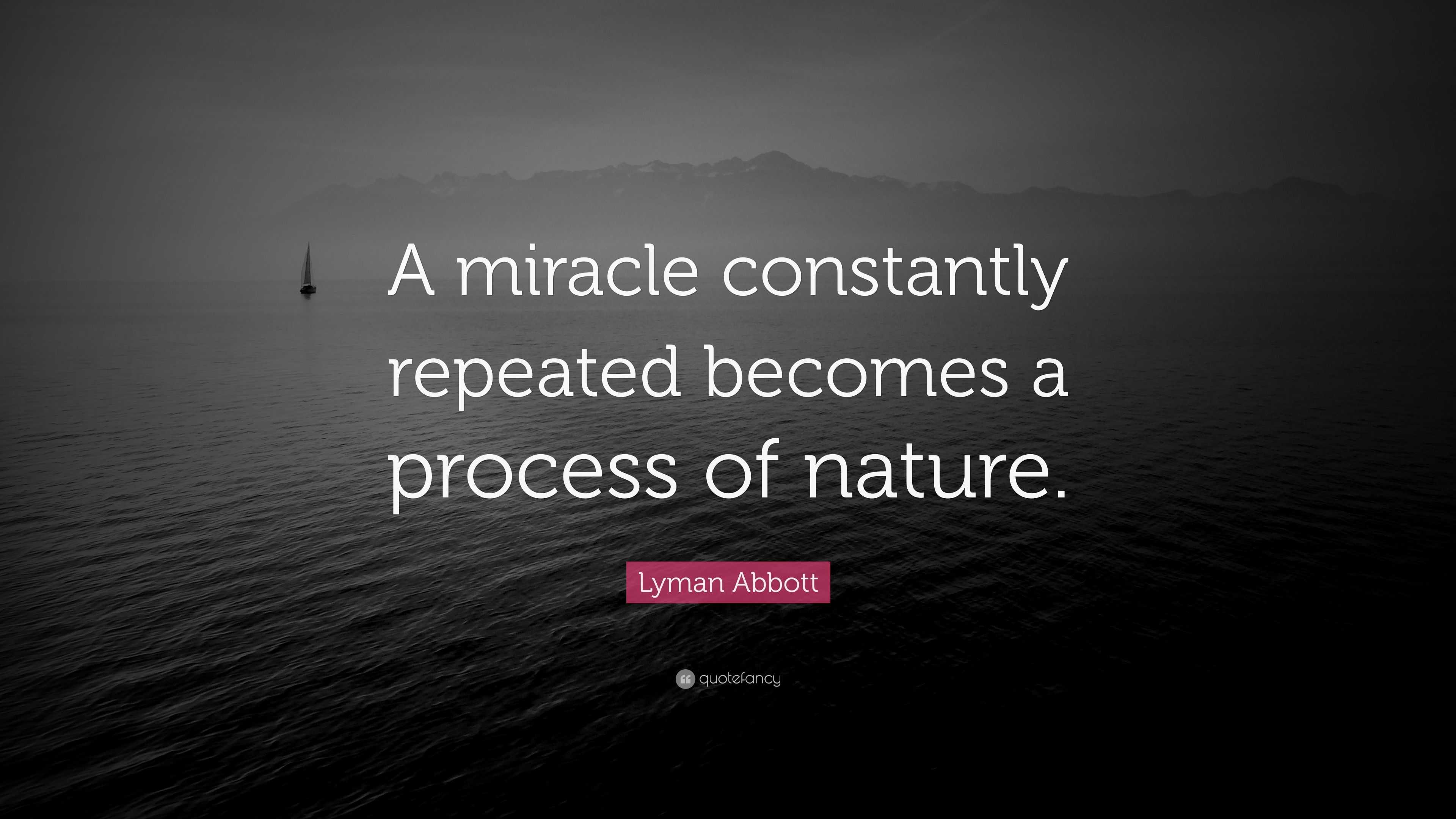 Lyman Abbott Quote: “A miracle constantly repeated becomes a process of ...