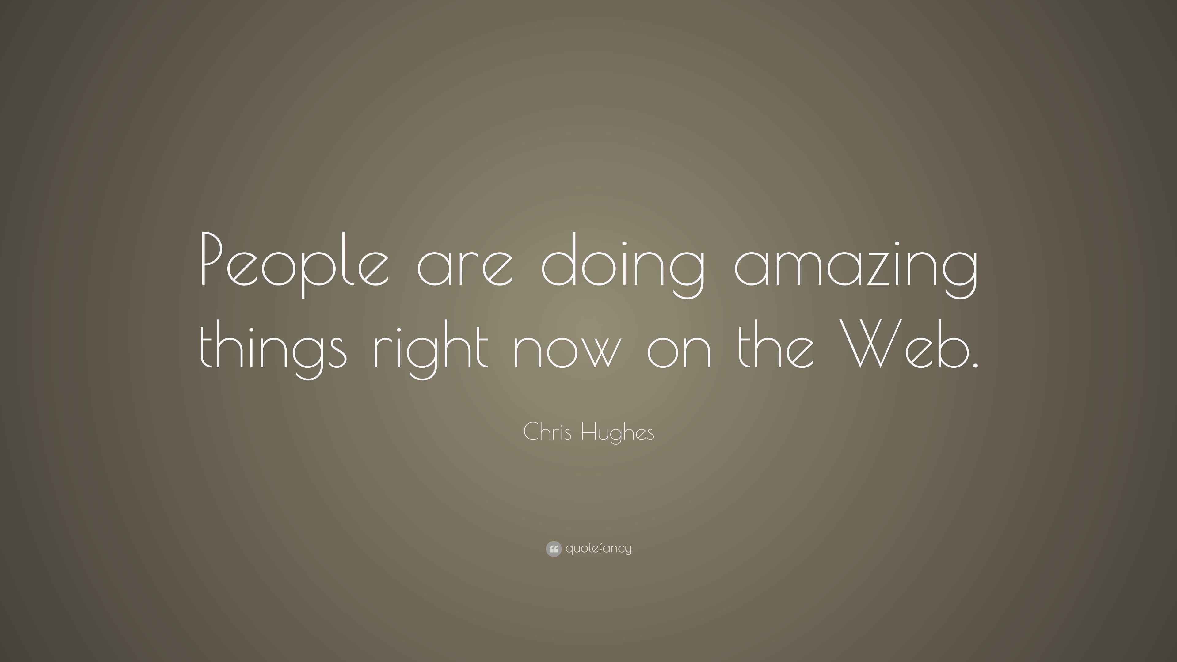 Chris Hughes Quote: “People are doing amazing things right now on the Web.”