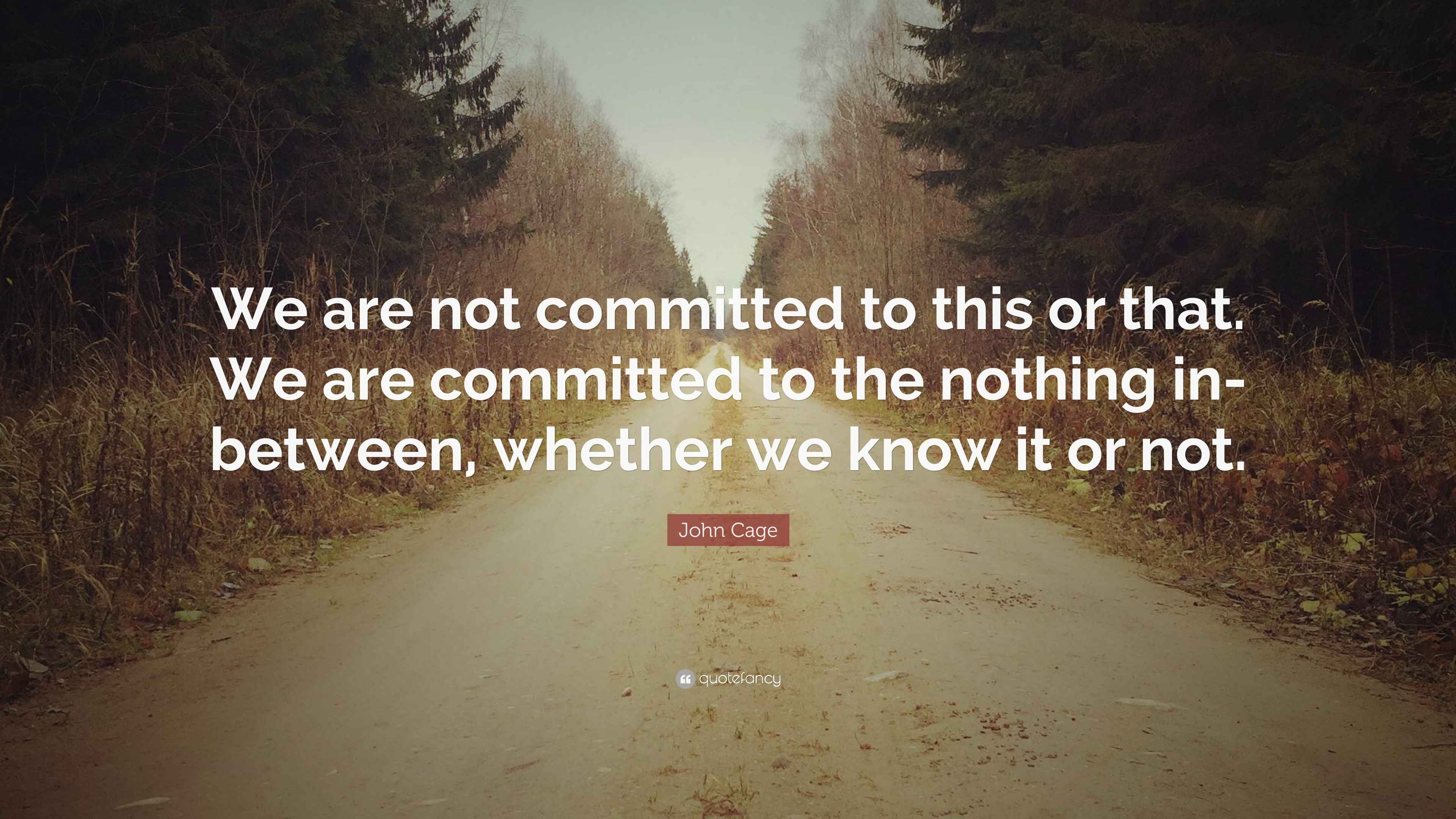 John Cage Quote: “We are not committed to this or that. We are ...