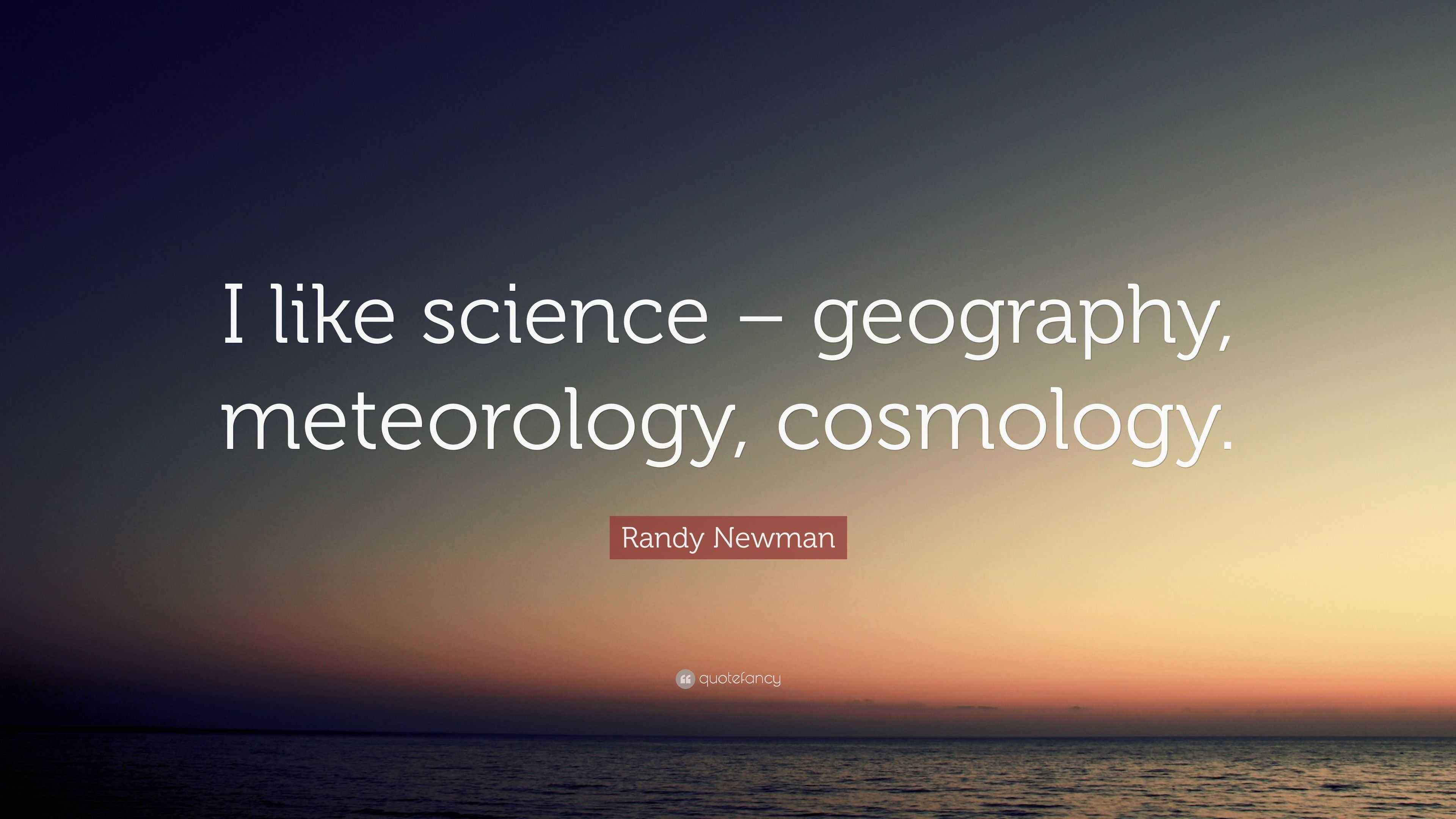 Randy Newman Quote: “I like science – geography, meteorology, cosmology.”