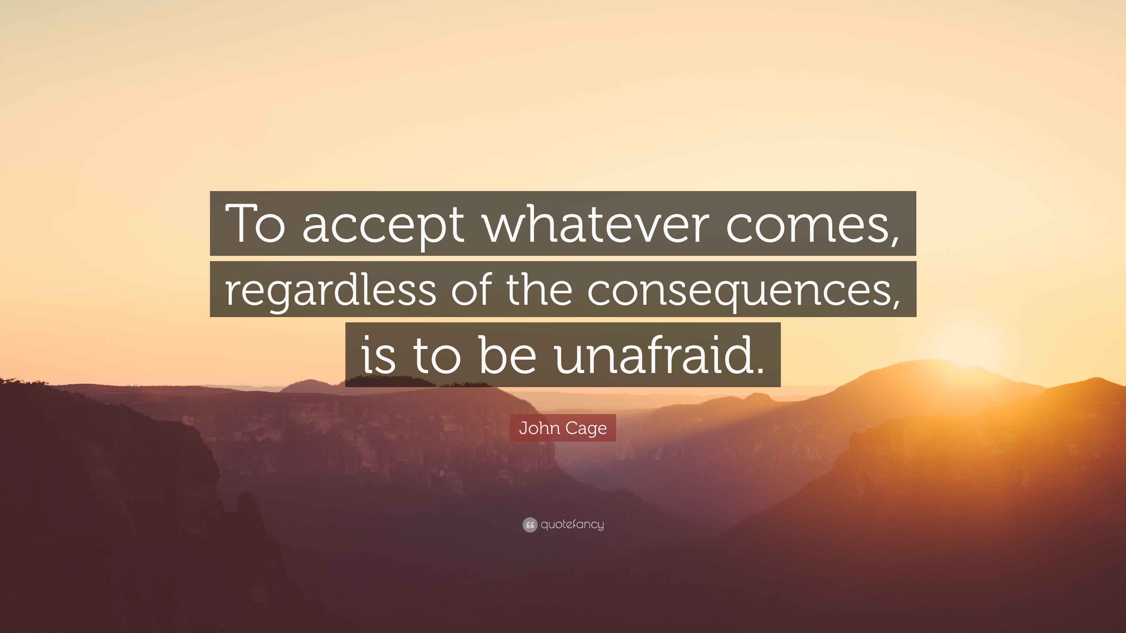 John Cage Quote: “To accept whatever comes, regardless of the ...