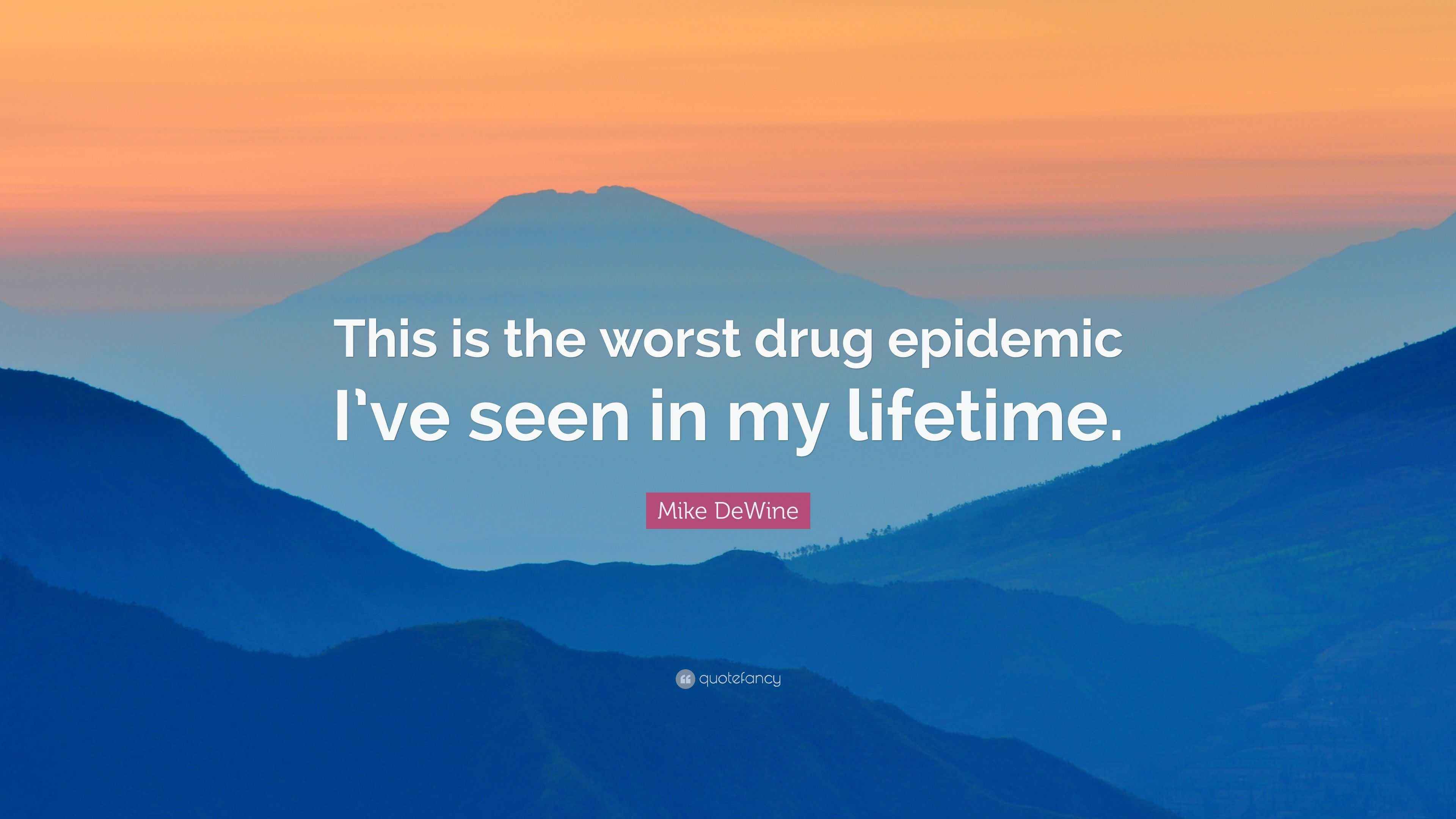 Mike DeWine Quote: “This is the worst drug epidemic I’ve seen in my ...