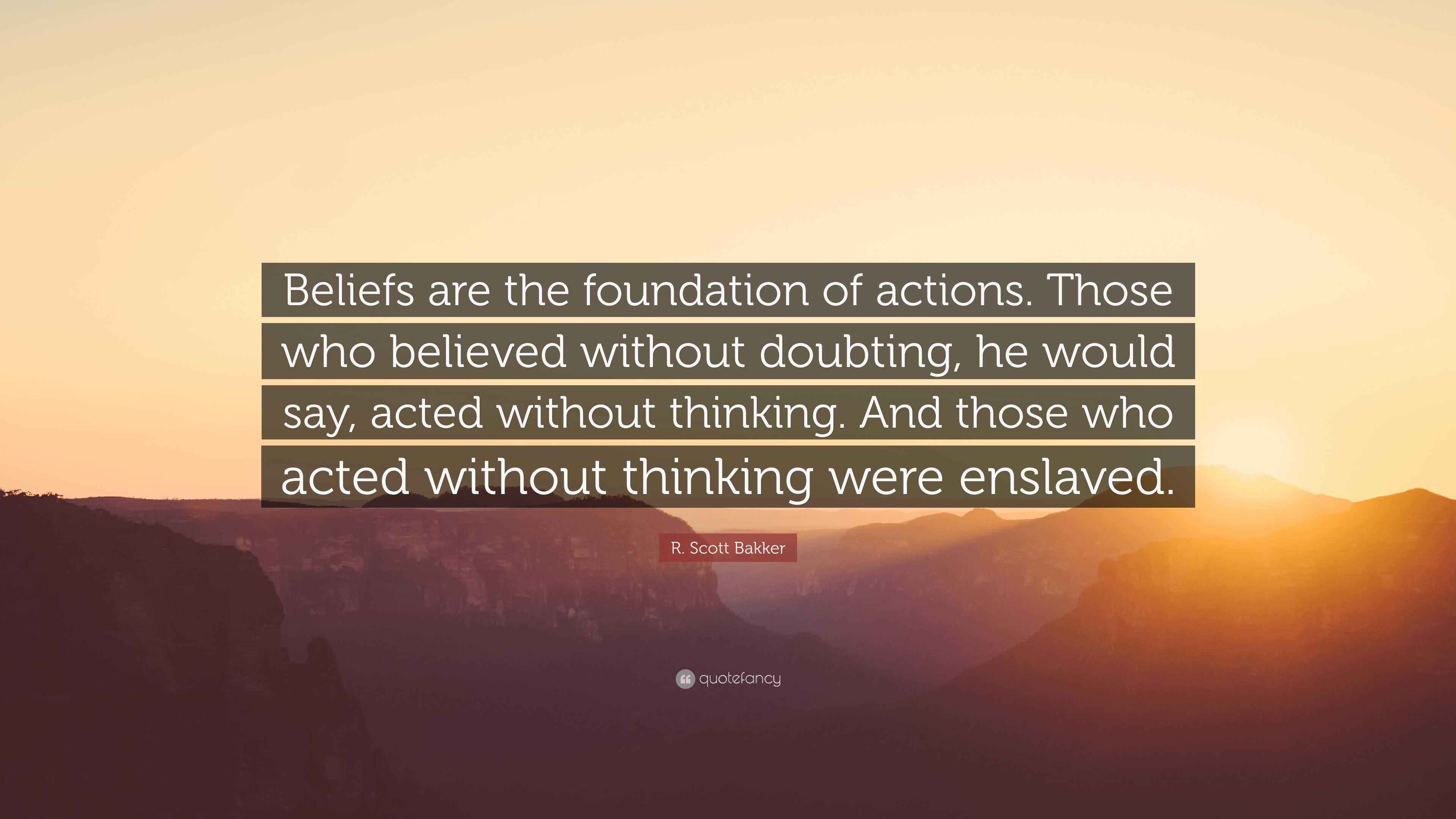 R. Scott Bakker Quote: “Beliefs are the foundation of actions. Those ...