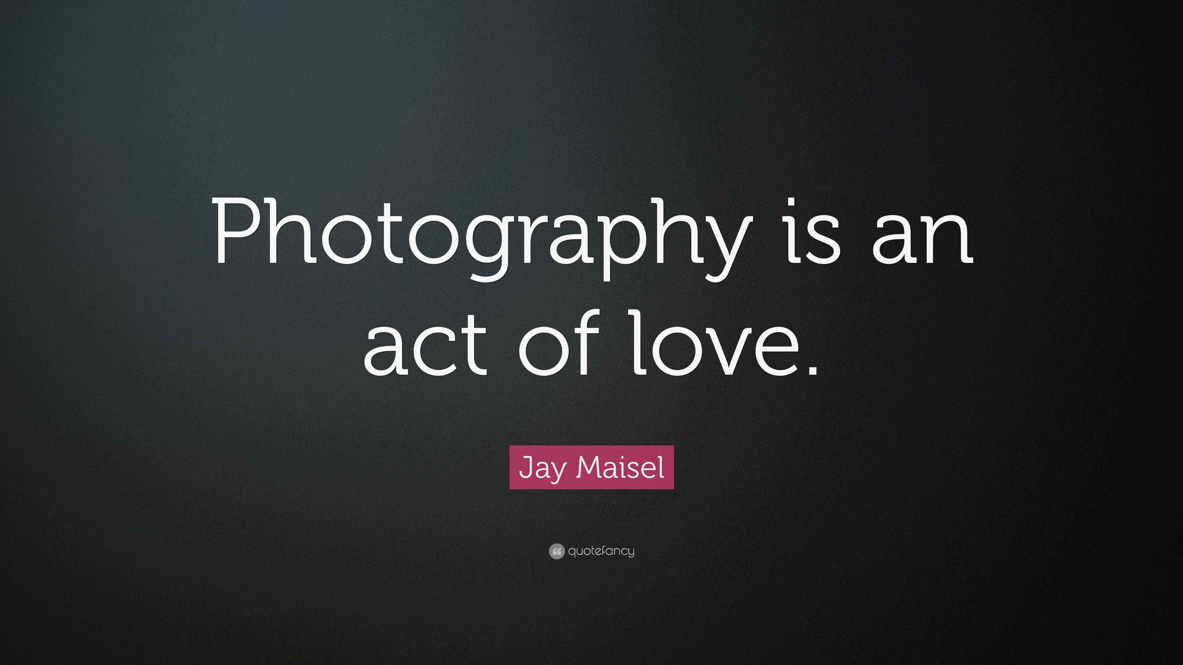 Jay Maisel Quote: “Photography is an act of love.”