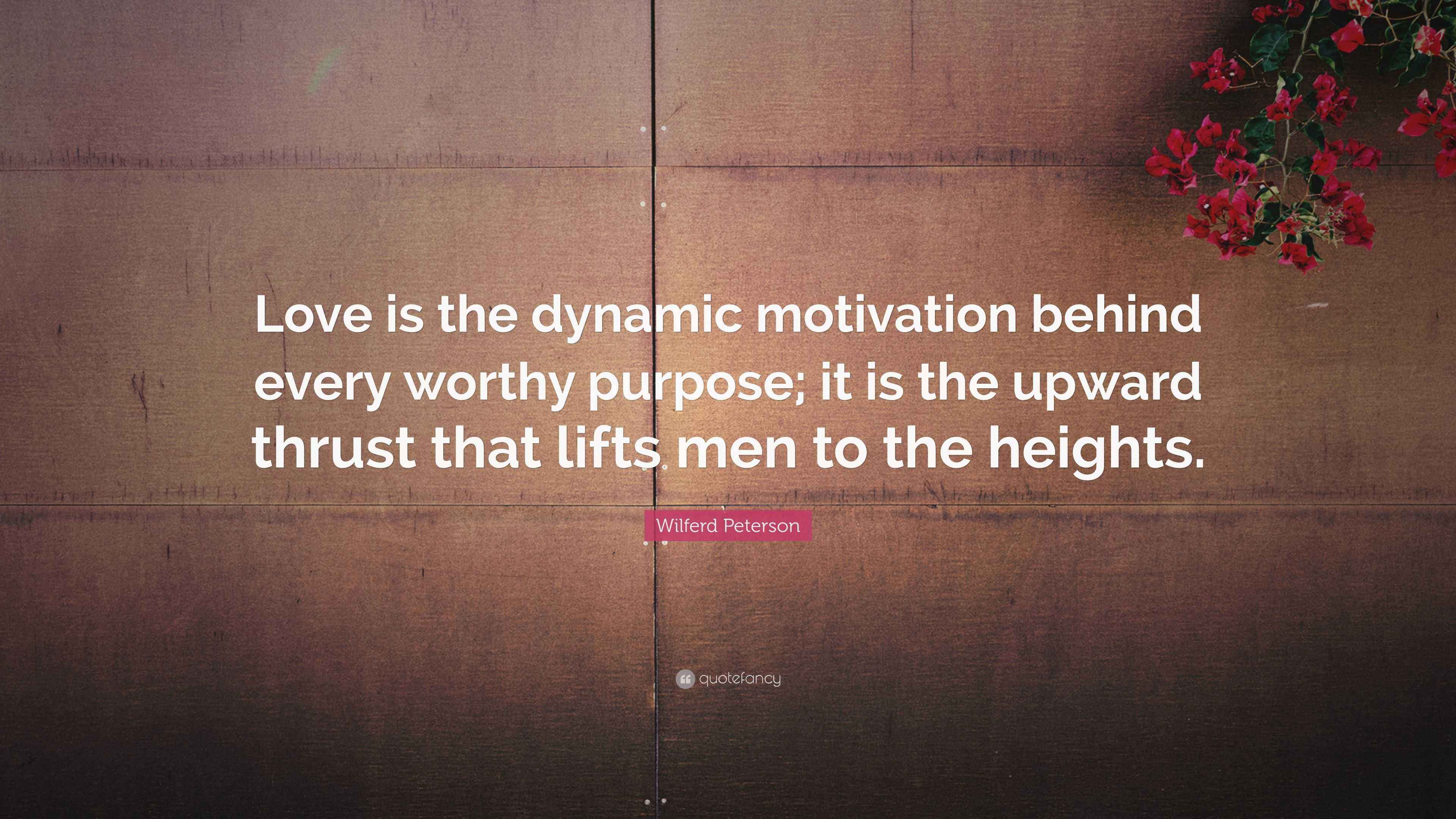 Wilferd Peterson Quote: “Love is the dynamic motivation behind every ...